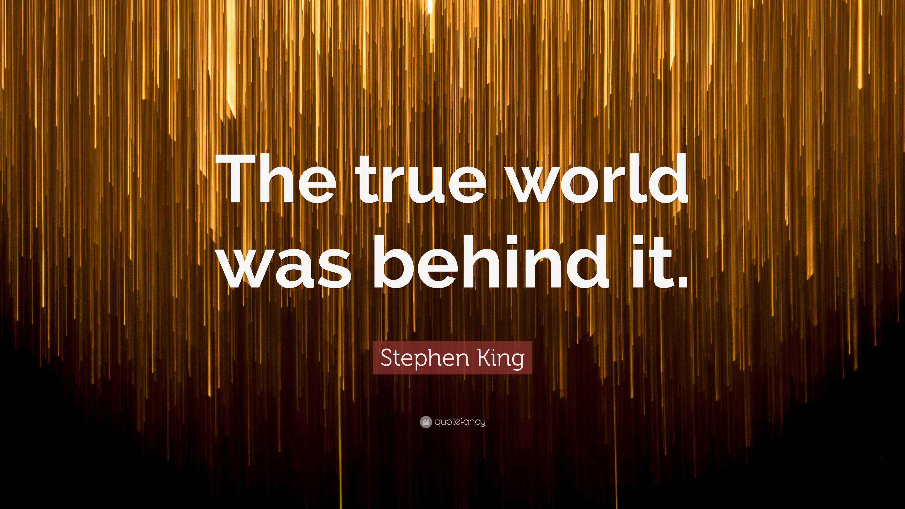 Stephen King Quote: “The true world was behind it.”