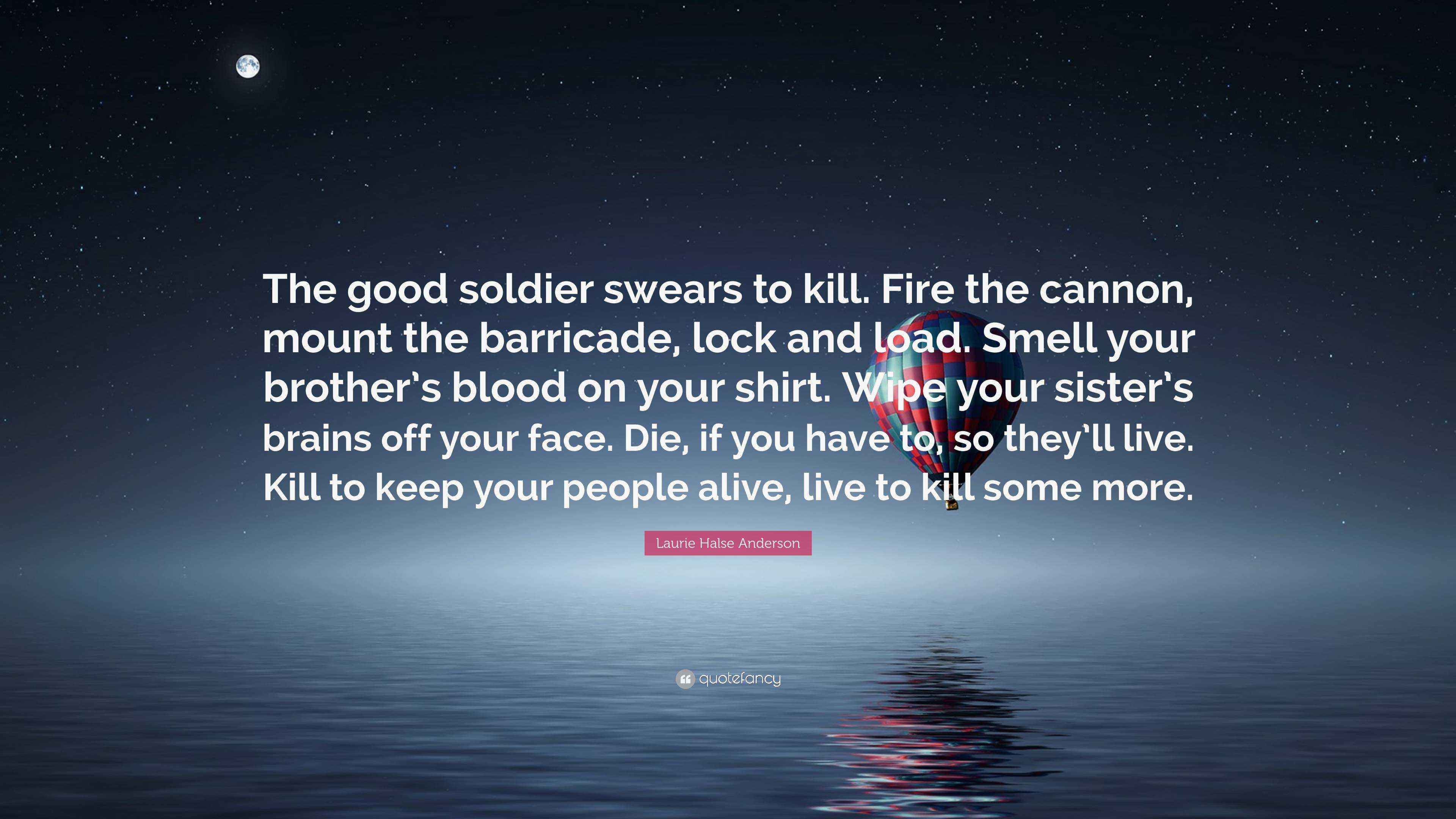 Laurie Halse Anderson Quote: “The good soldier swears to kill. Fire the ...