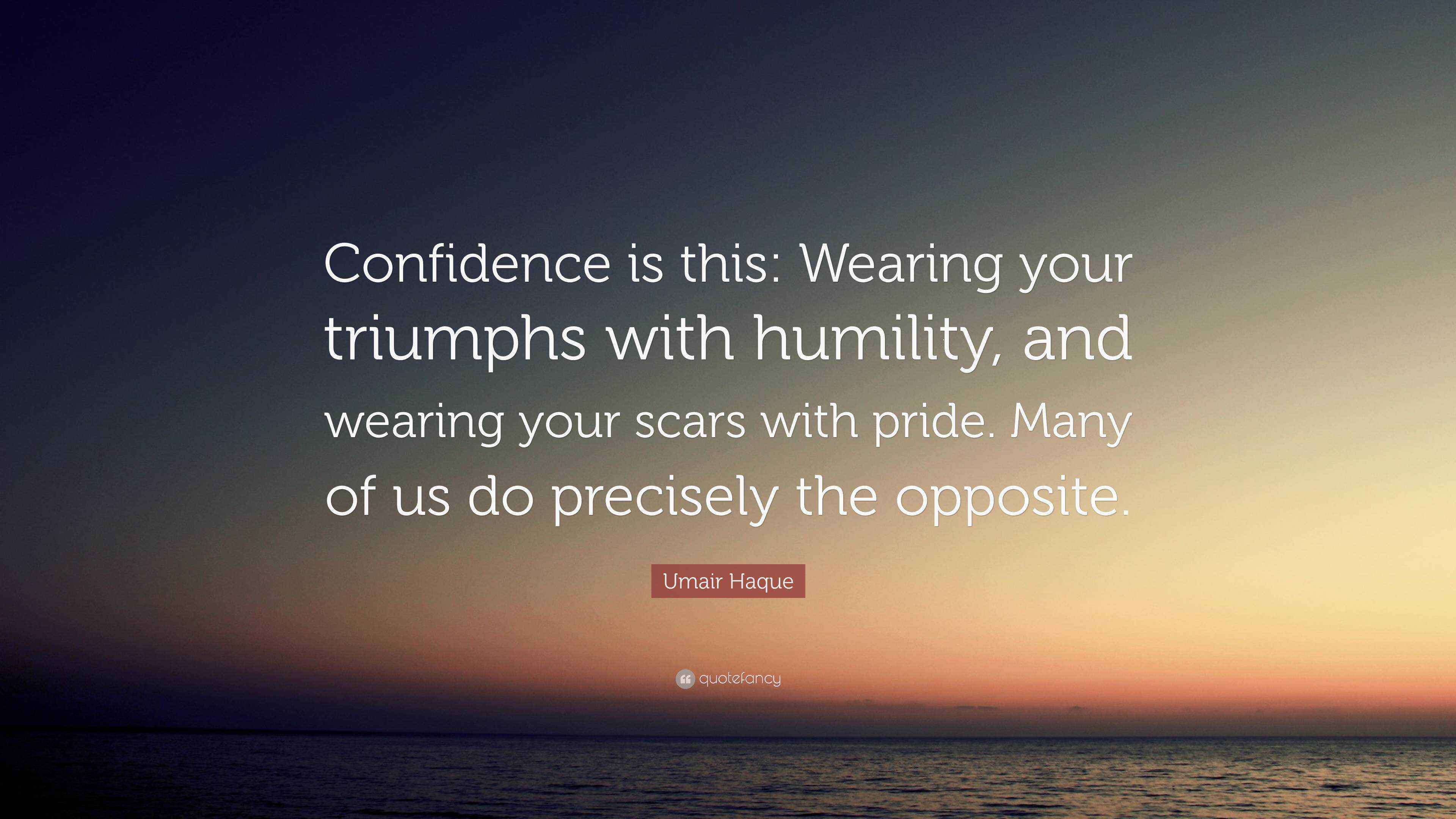 Umair Haque Quote: “Confidence is this: Wearing your triumphs with ...