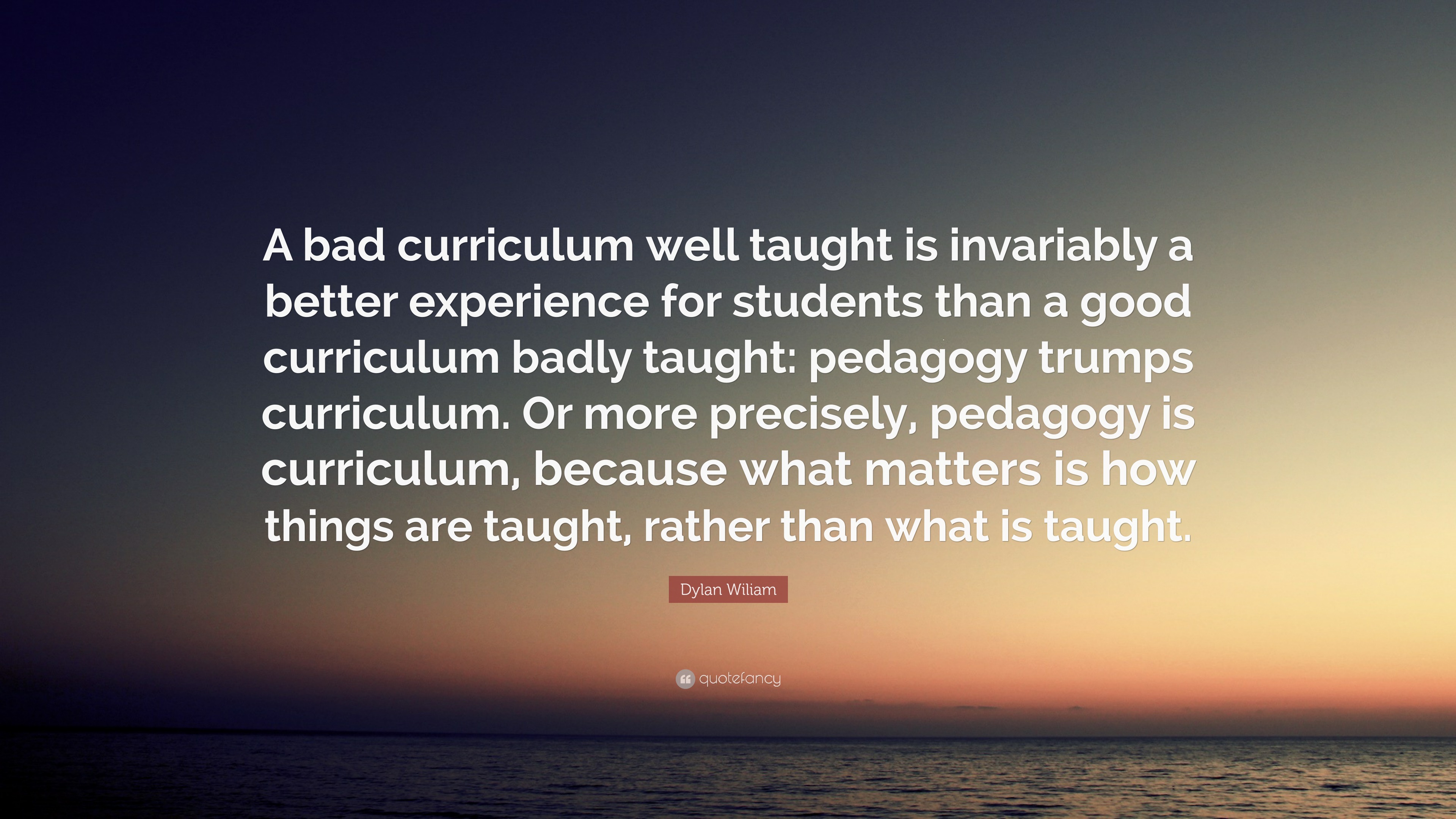 Dylan Wiliam Quote: “A bad curriculum well taught is invariably a ...