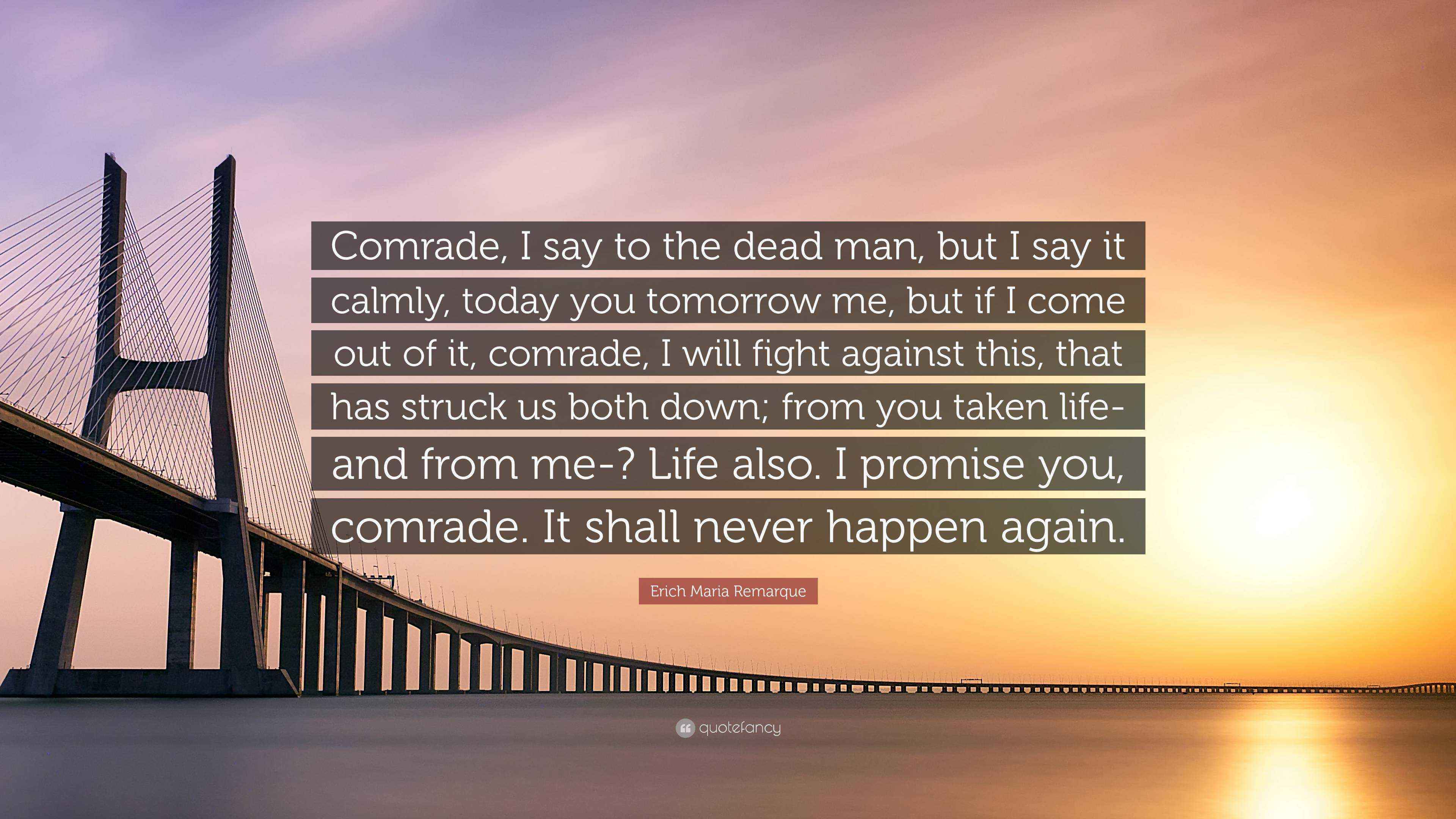 Erich Maria Remarque Quote: “Comrade, I say to the dead man, but I say ...
