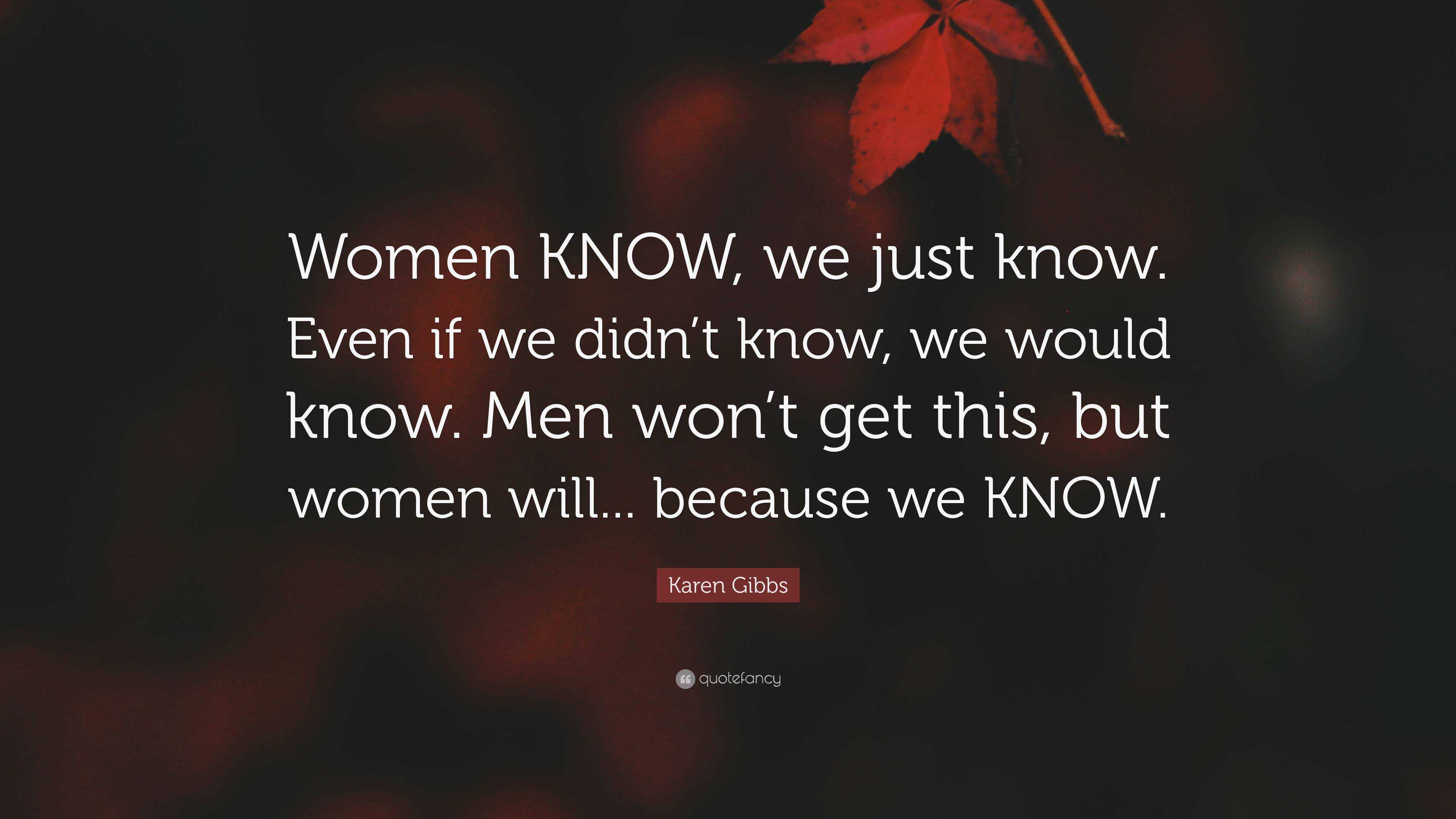 Karen Gibbs Quote: “Women KNOW, we just know. Even if we didn’t know ...