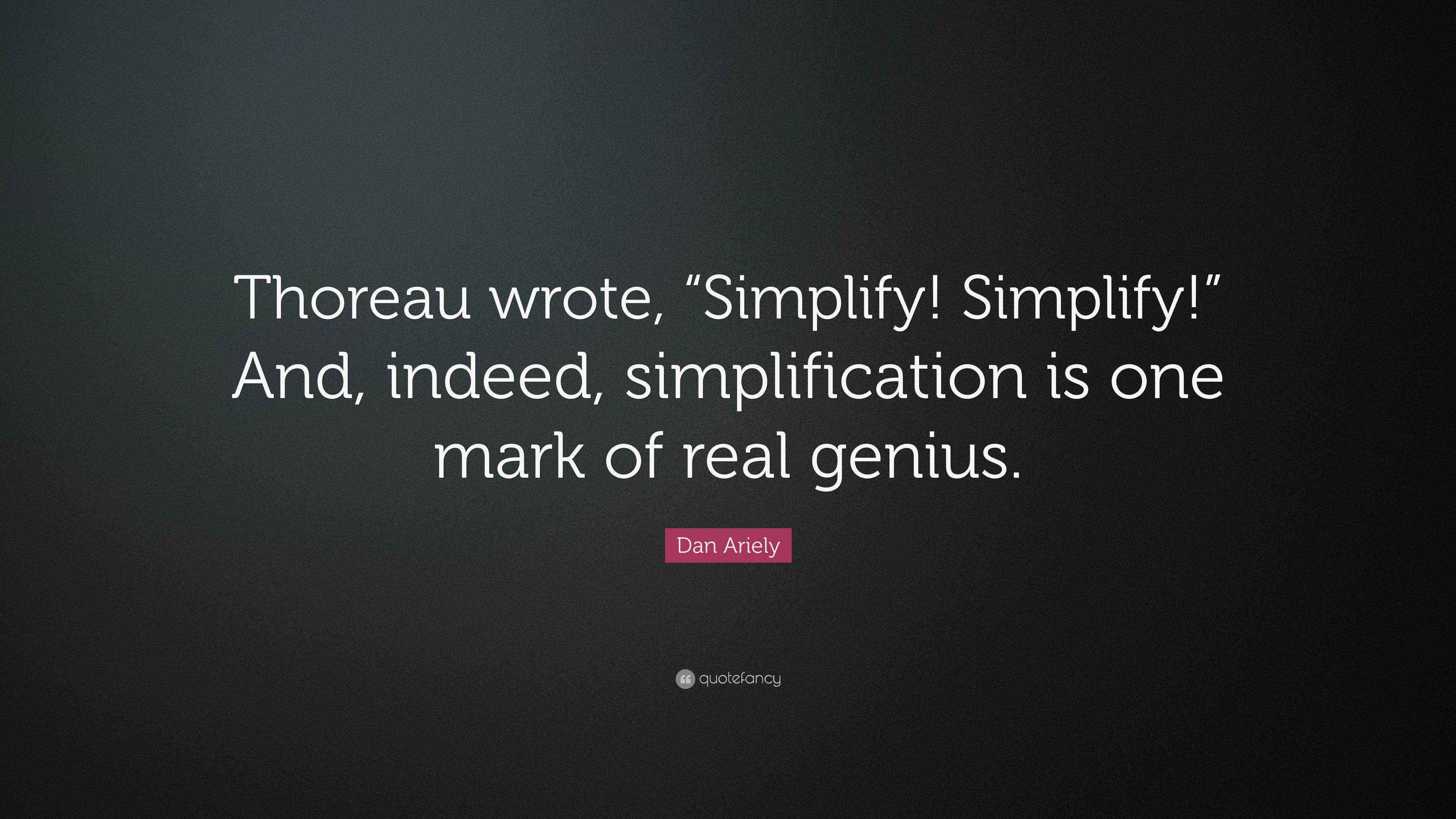 Dan Ariely Quote: “Thoreau wrote, “Simplify! Simplify!” And, indeed ...
