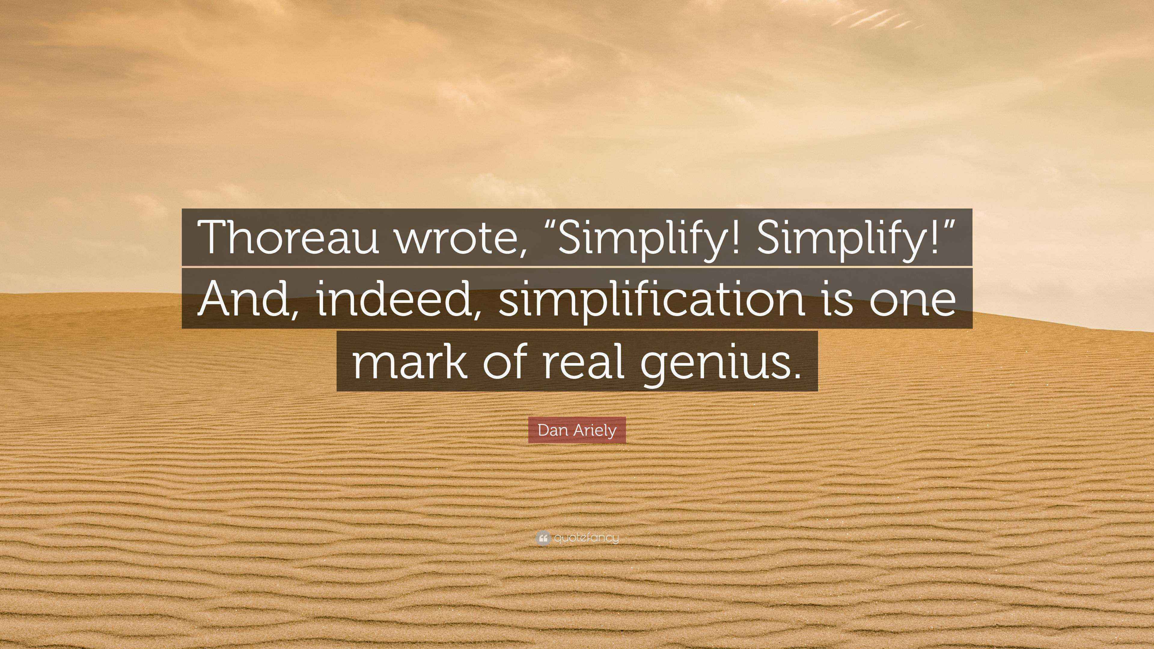 Dan Ariely Quote: “Thoreau wrote, “Simplify! Simplify!” And, indeed ...