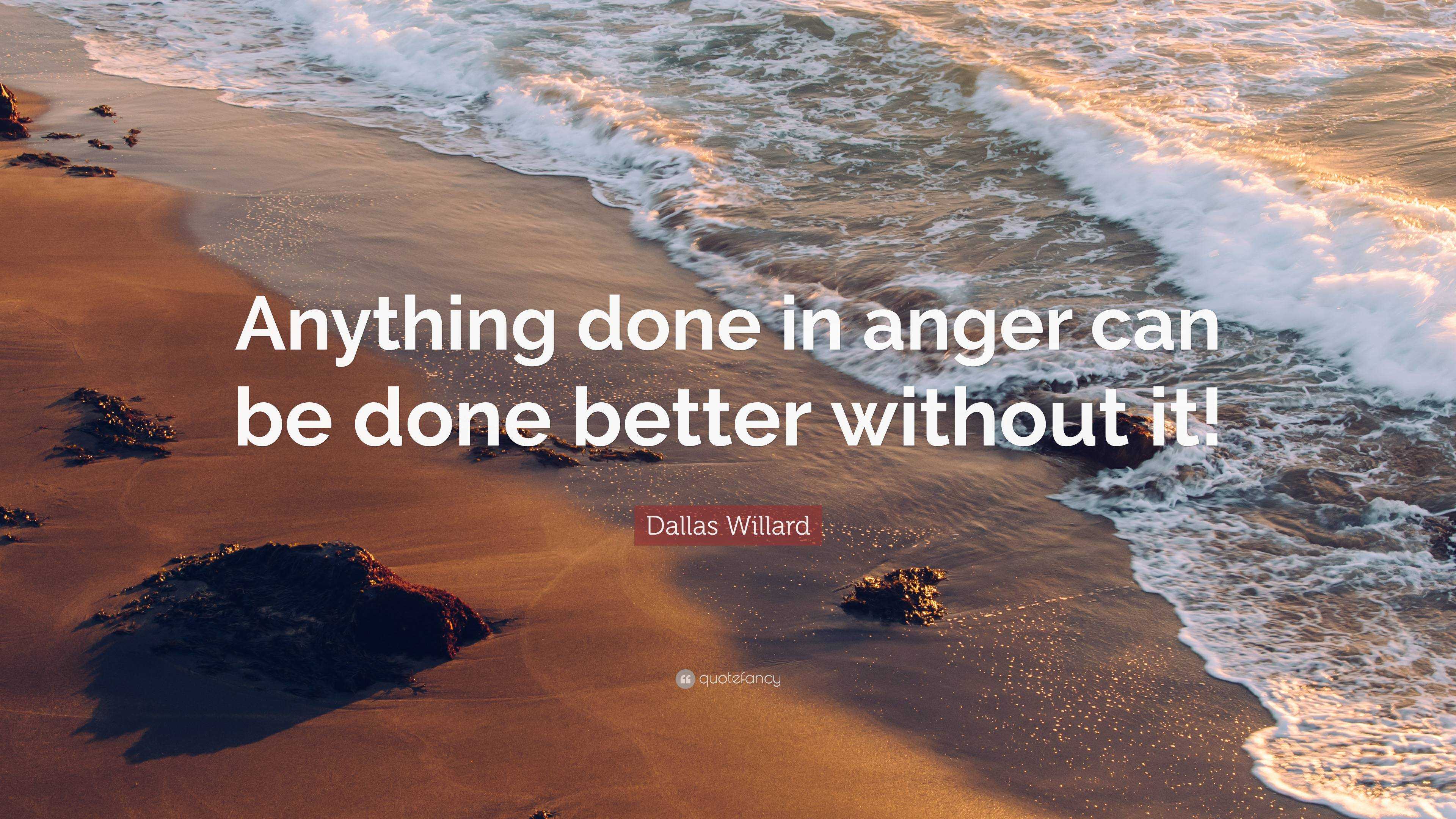 Dallas Willard Quote: “Anything done in anger can be done better ...