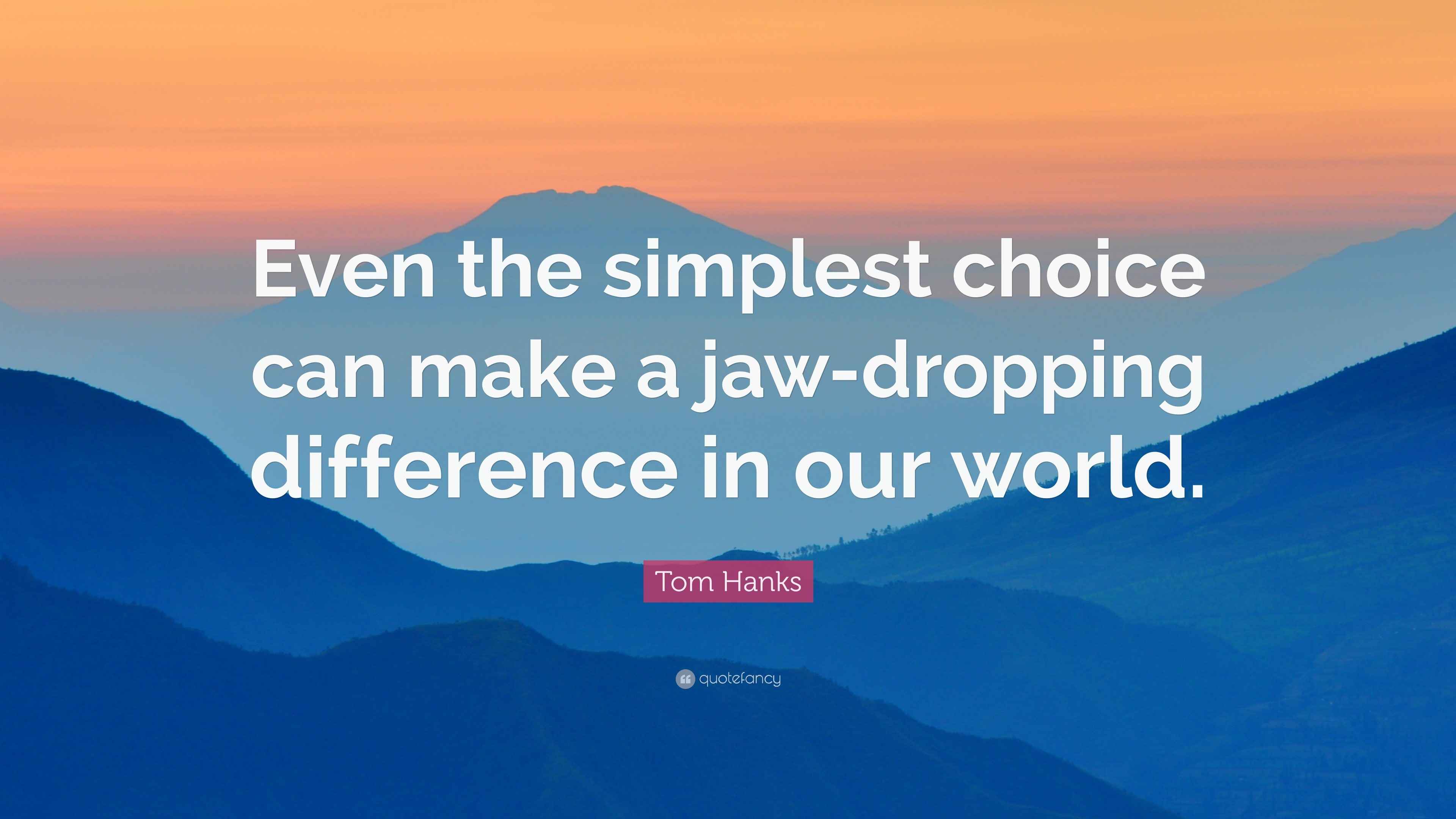 Tom Hanks Quote: “Even the simplest choice can make a jaw-dropping ...