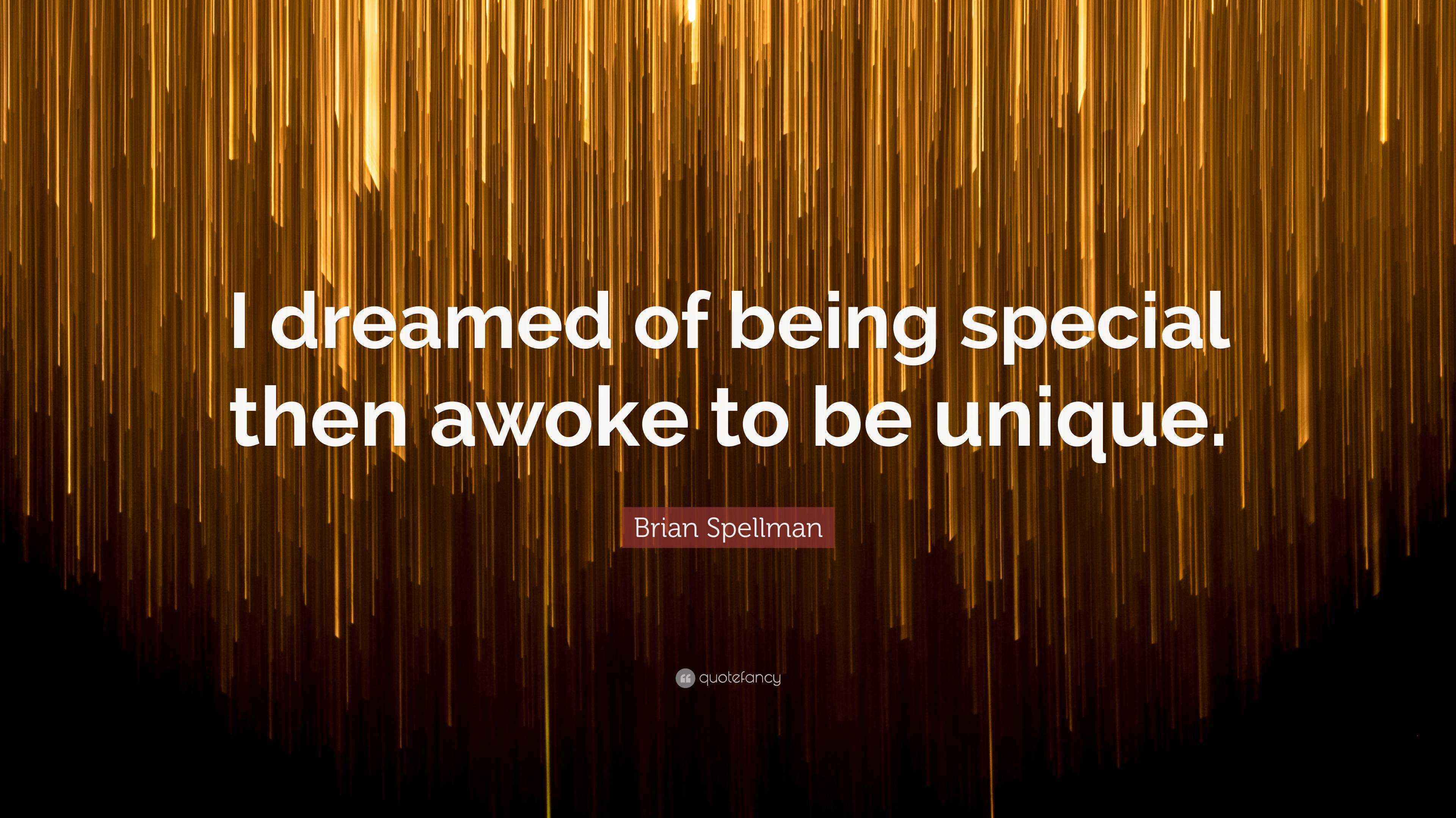 Brian Spellman Quote: “I dreamed of being special then awoke to be unique.”