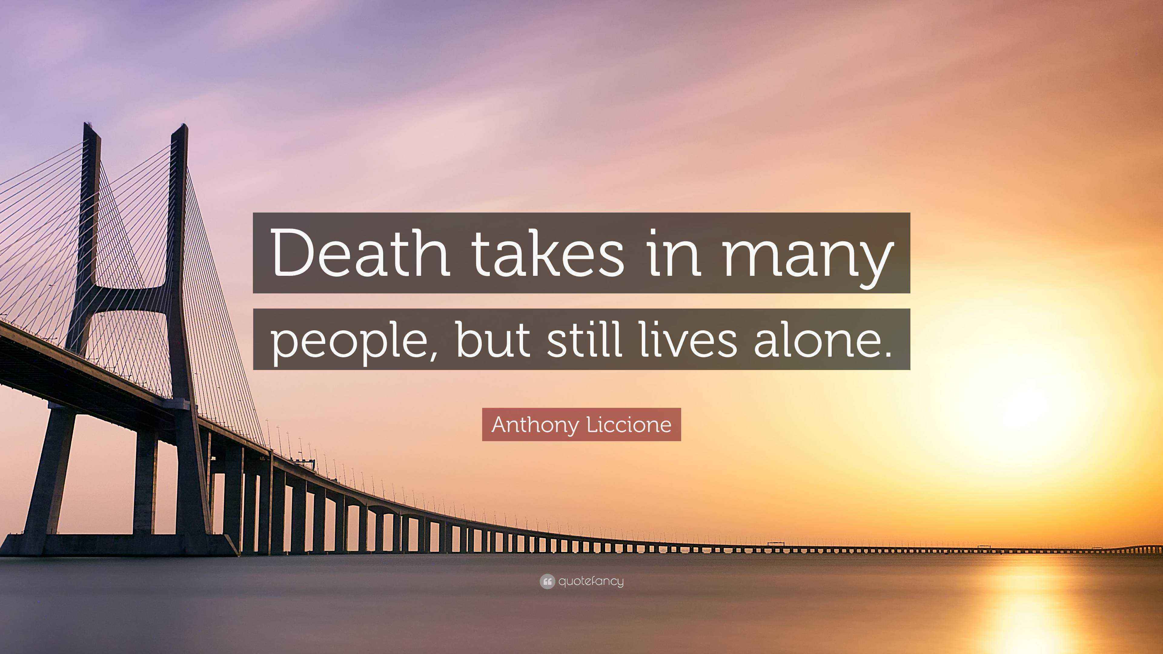Anthony Liccione Quote: “Death takes in many people, but still lives ...
