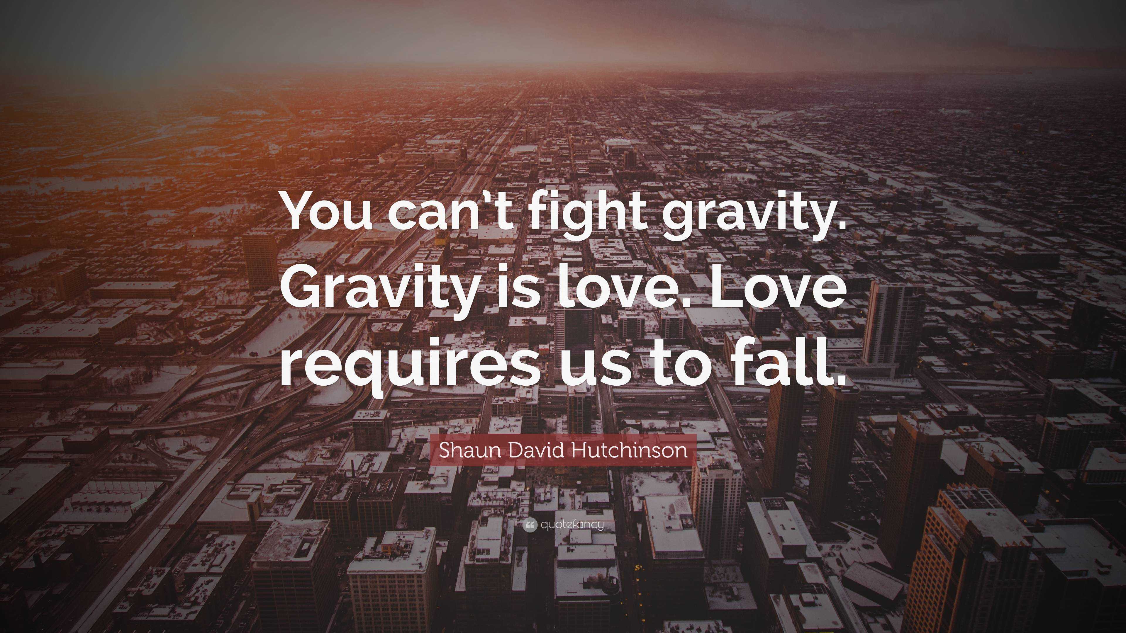 Shaun David Hutchinson Quote: “You can’t fight gravity. Gravity is love ...