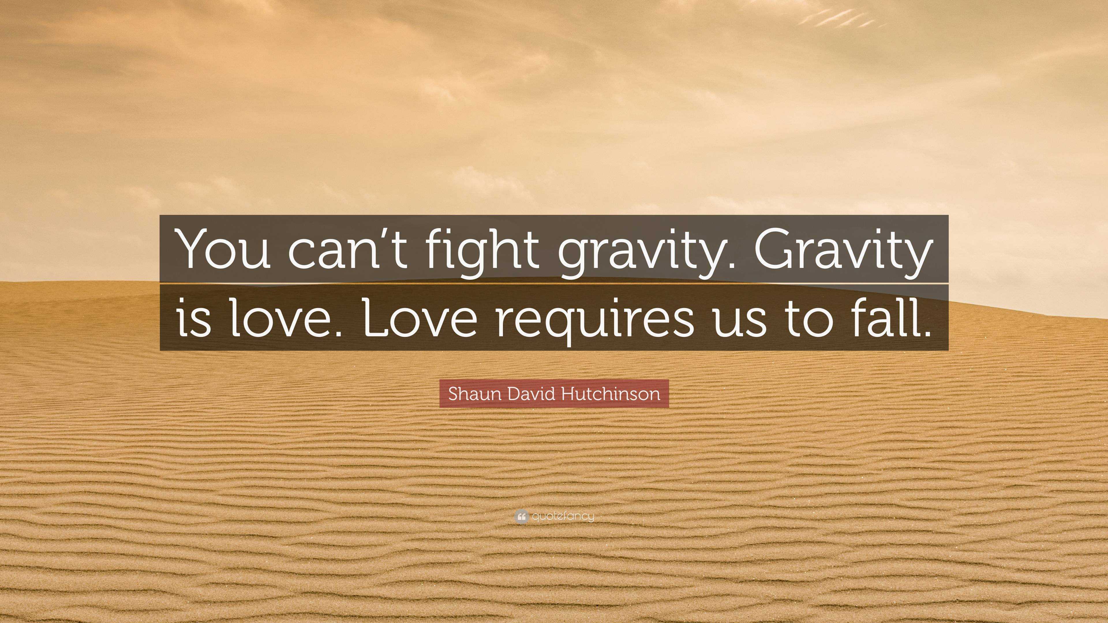 Shaun David Hutchinson Quote: “You can’t fight gravity. Gravity is love. Love requires us to fall.”