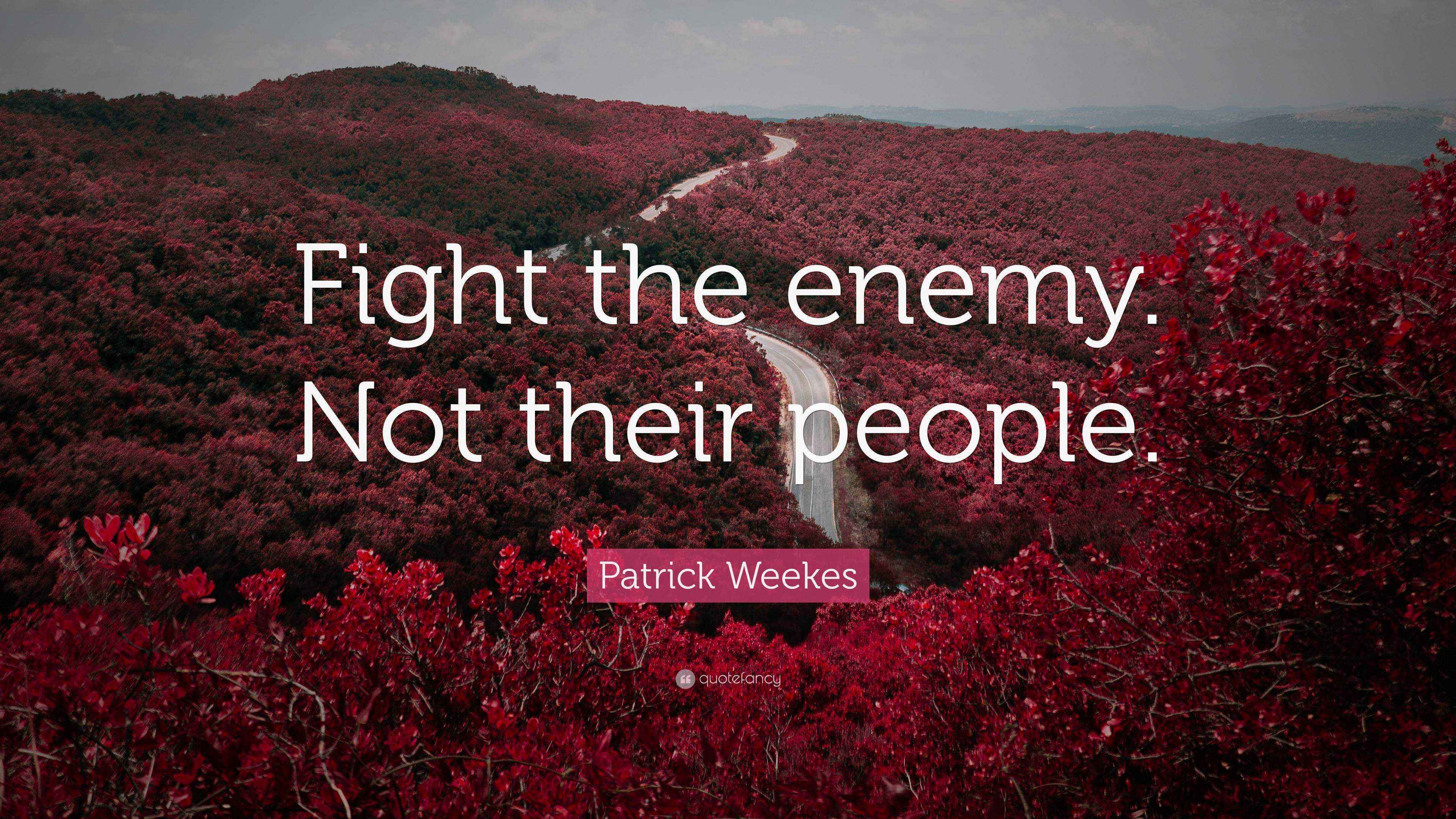 Patrick Weekes Quote: “Fight the enemy. Not their people.”