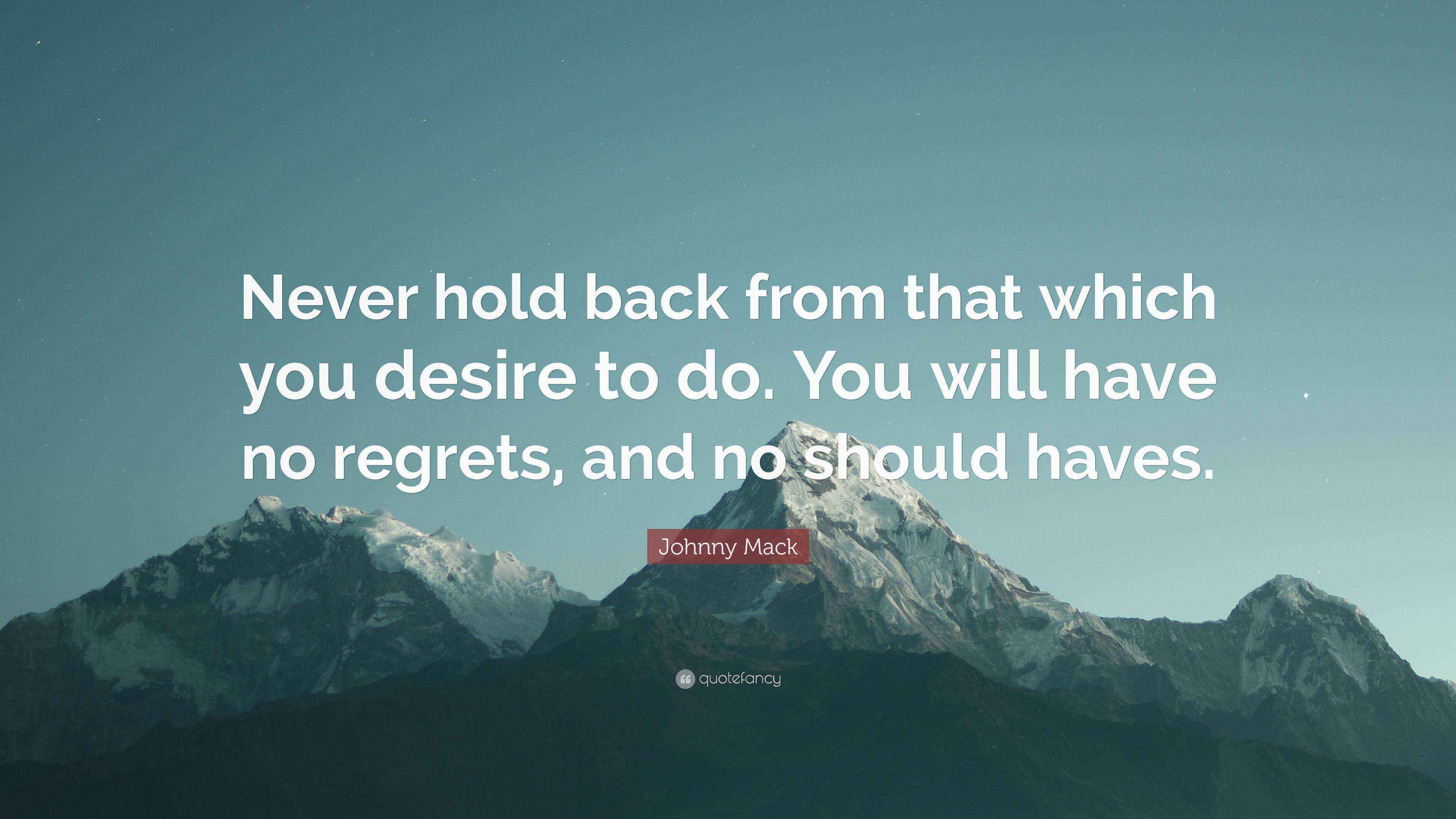Johnny Mack Quote: “Never hold back from that which you desire to do ...