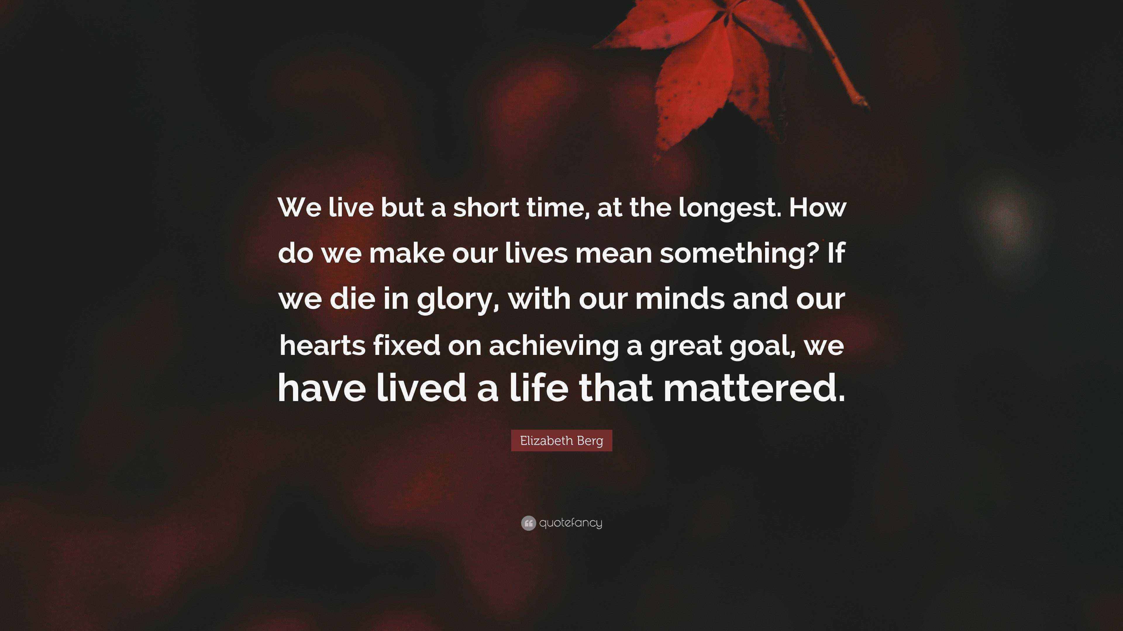 Elizabeth Berg Quote: “We live but a short time, at the longest. How do ...