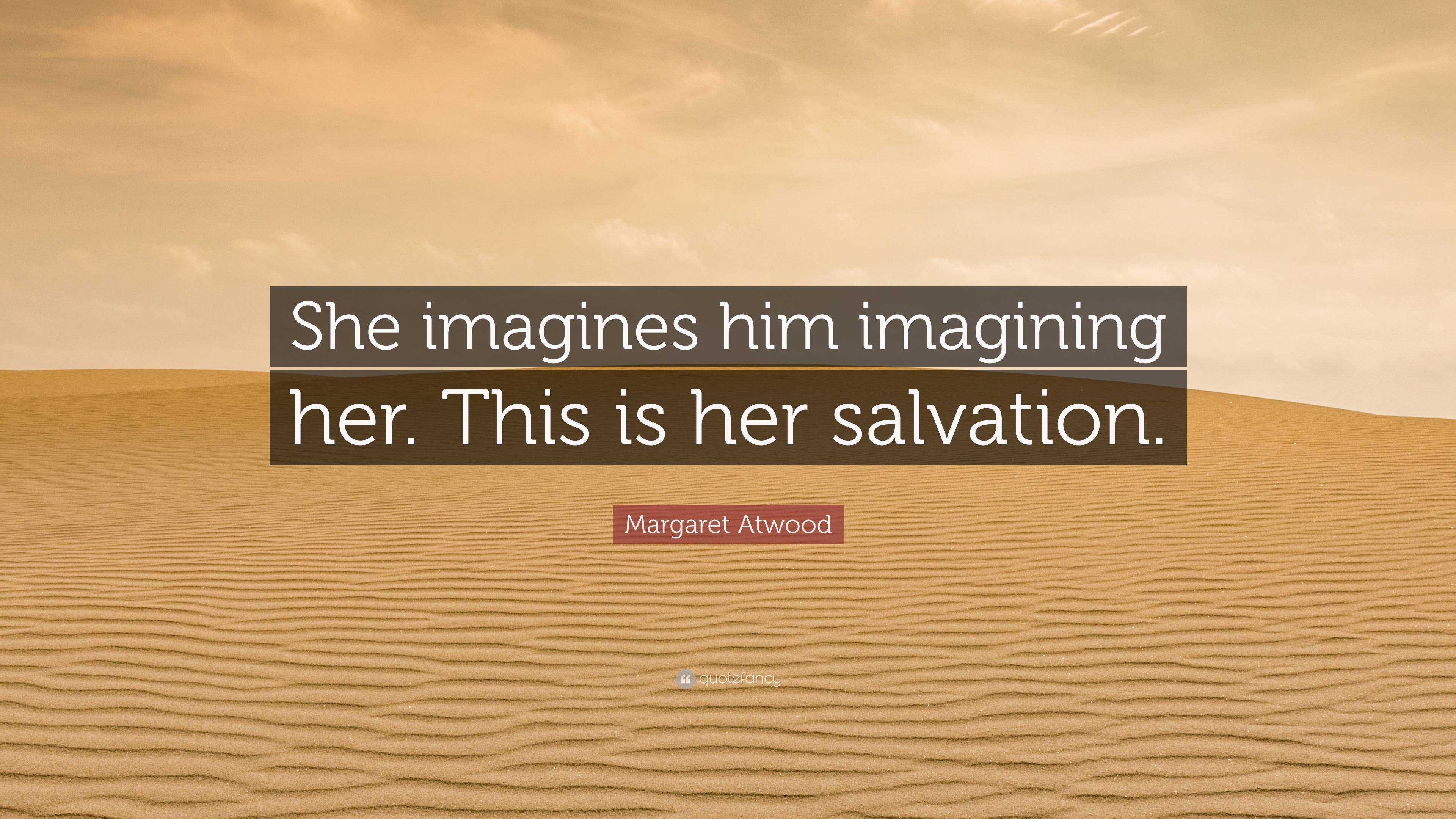 Margaret Atwood Quote: “She imagines him imagining her. This is her ...