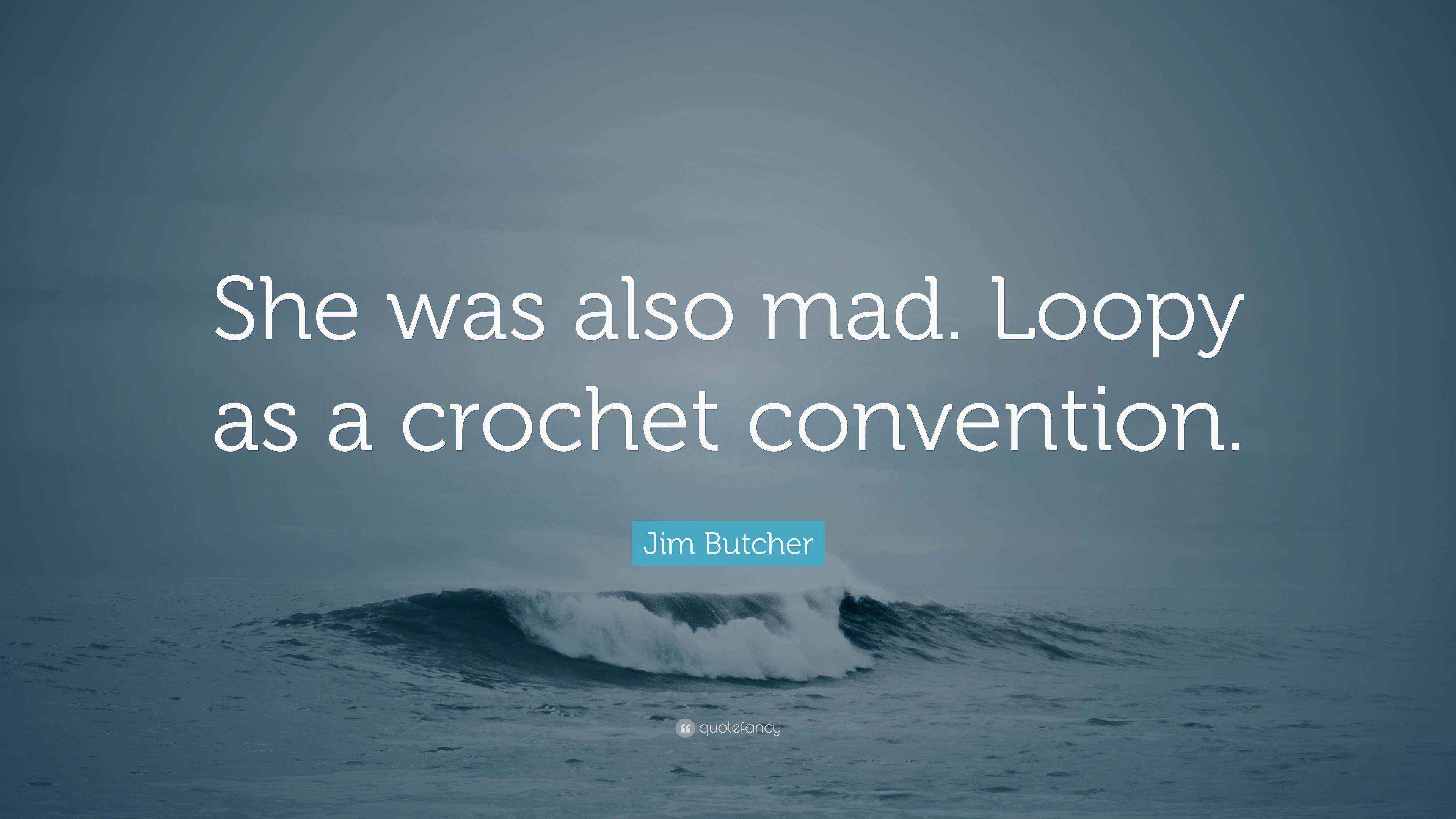 Jim Butcher Quote: “She was also mad. Loopy as a crochet convention.”