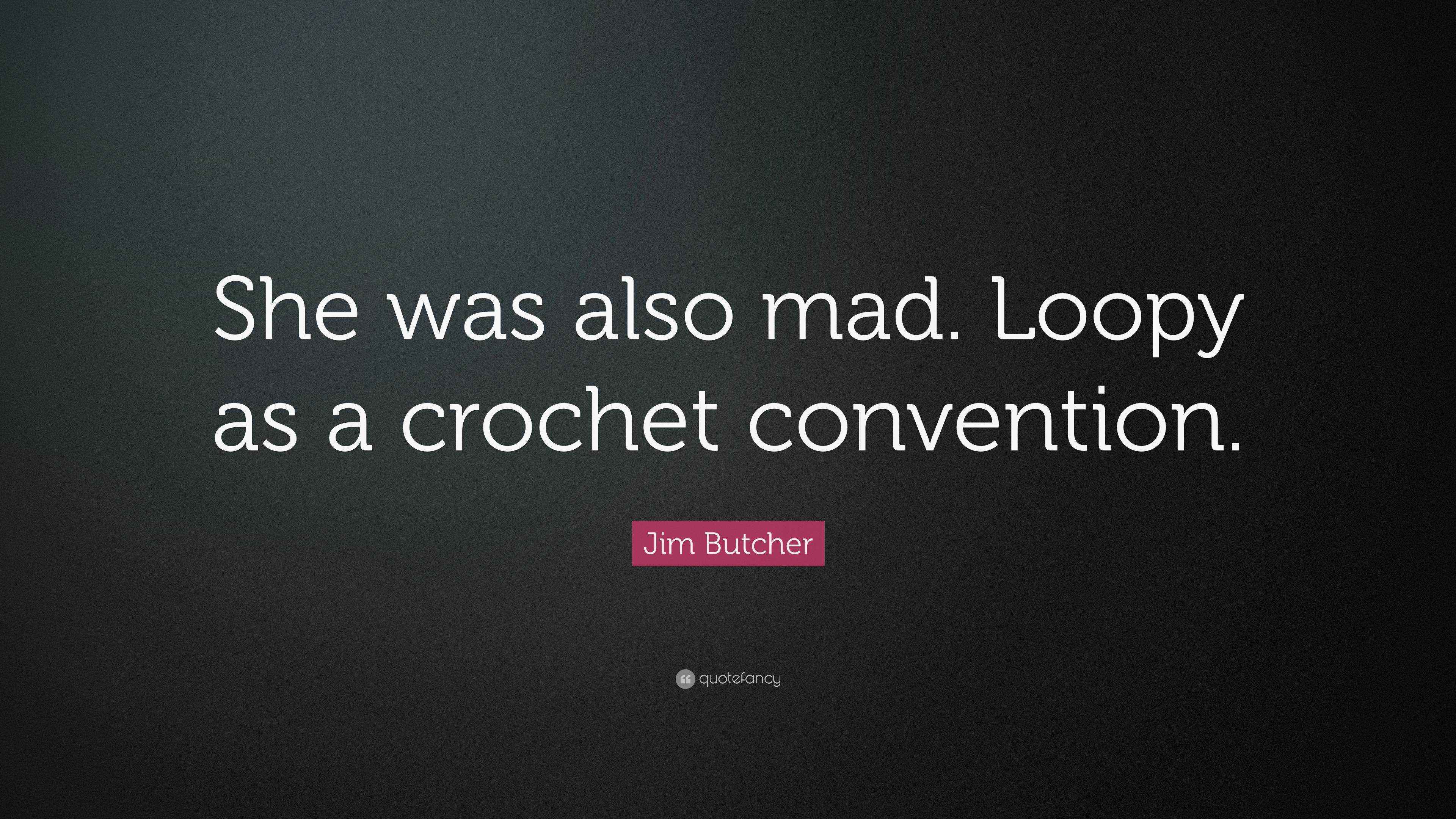 Jim Butcher Quote: “She was also mad. Loopy as a crochet convention.”