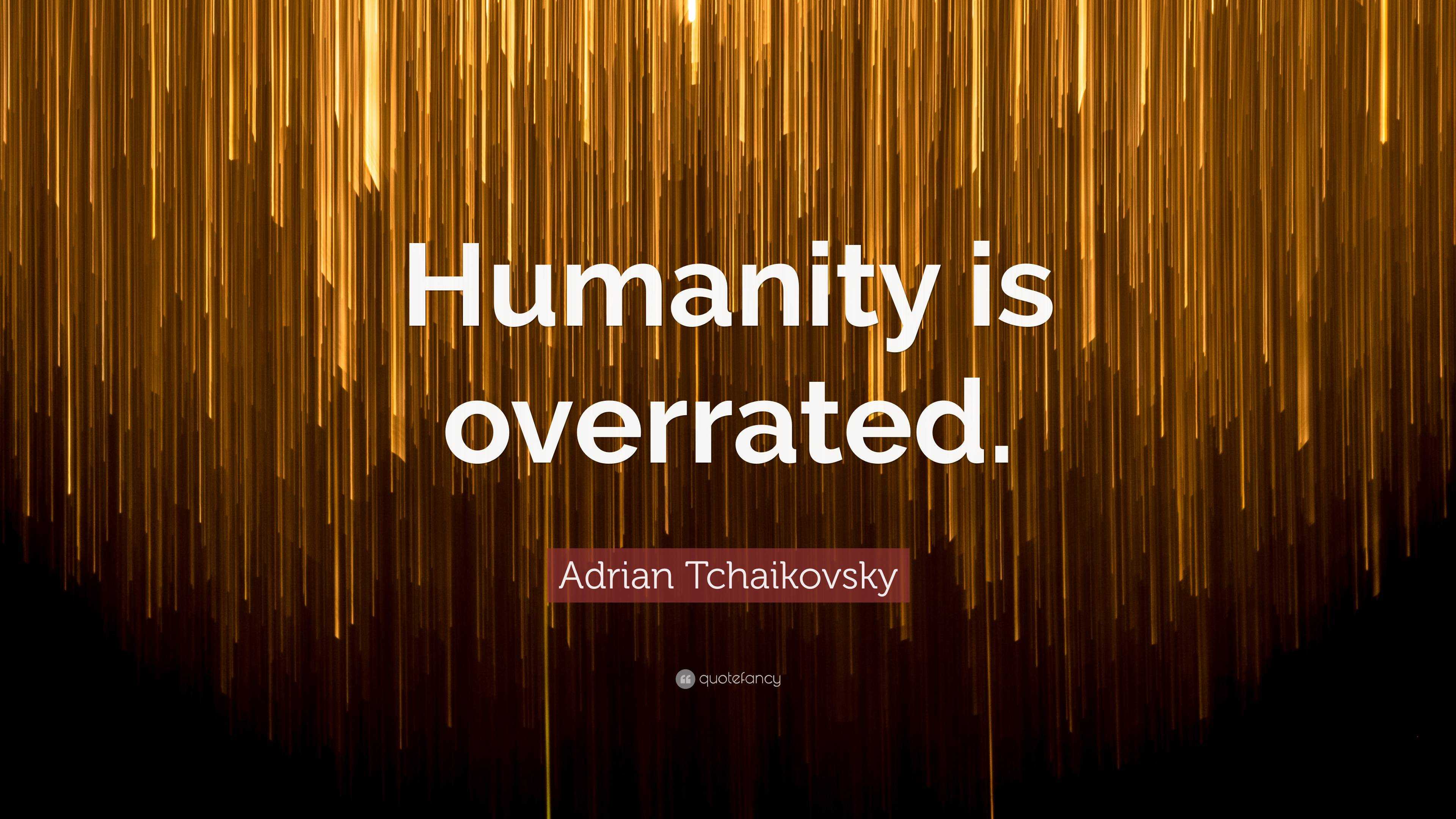 Adrian Tchaikovsky Quote: “Humanity is overrated.”