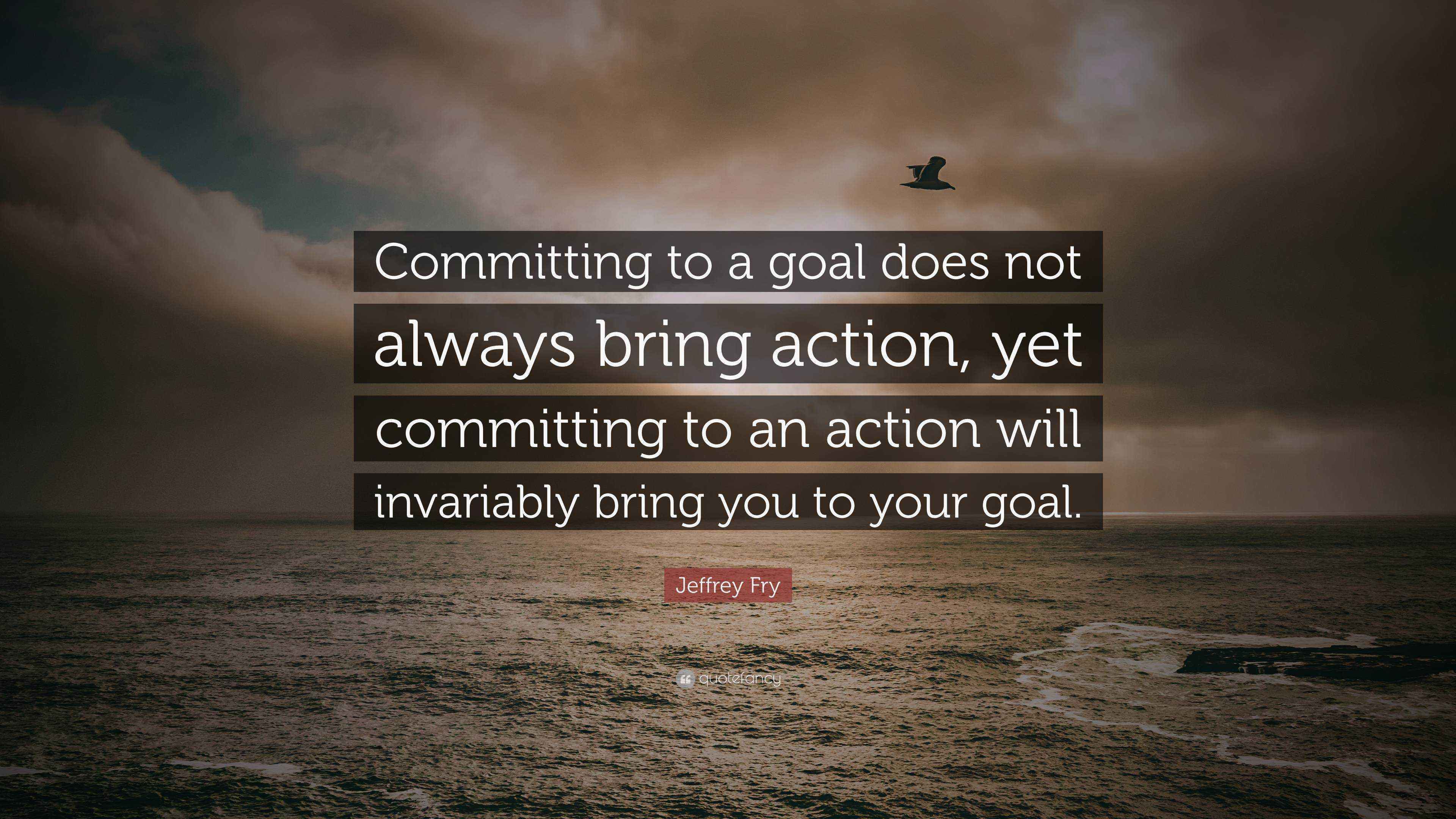 Jeffrey Fry Quote: “Committing to a goal does not always bring action ...