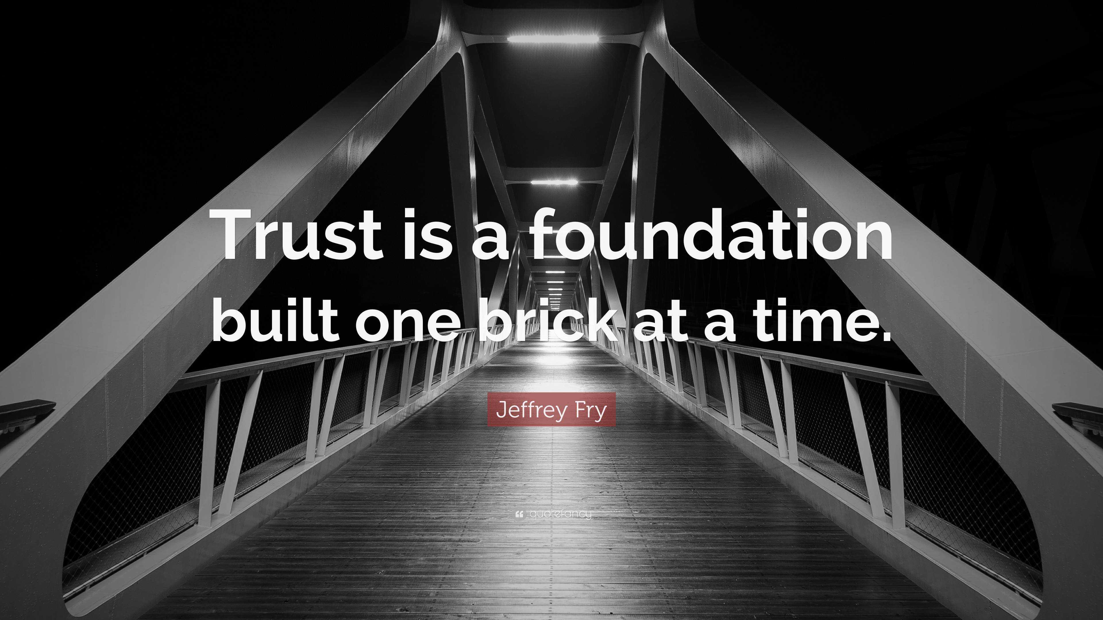 Jeffrey Fry Quote: “Trust is a foundation built one brick at a time.”