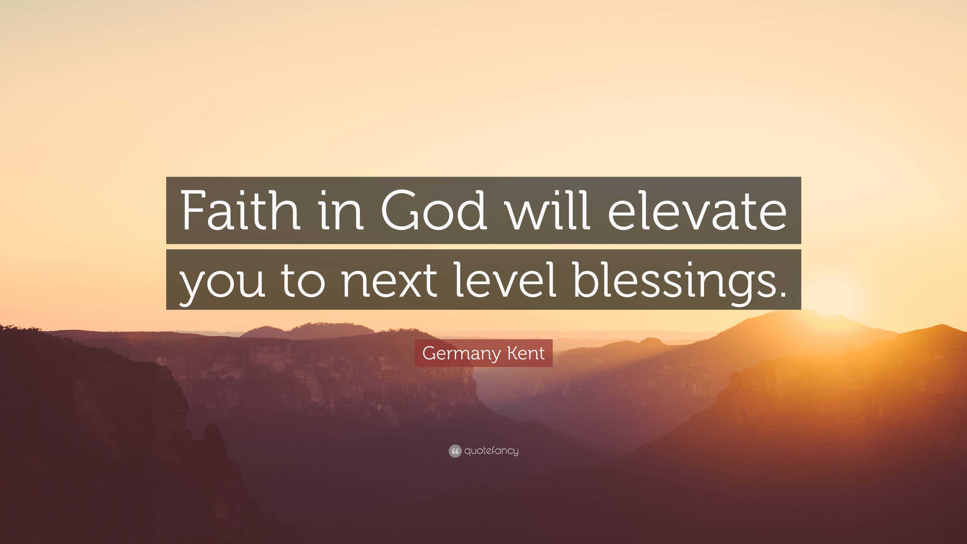 Germany Kent Quote: “Faith in God will elevate you to next level ...