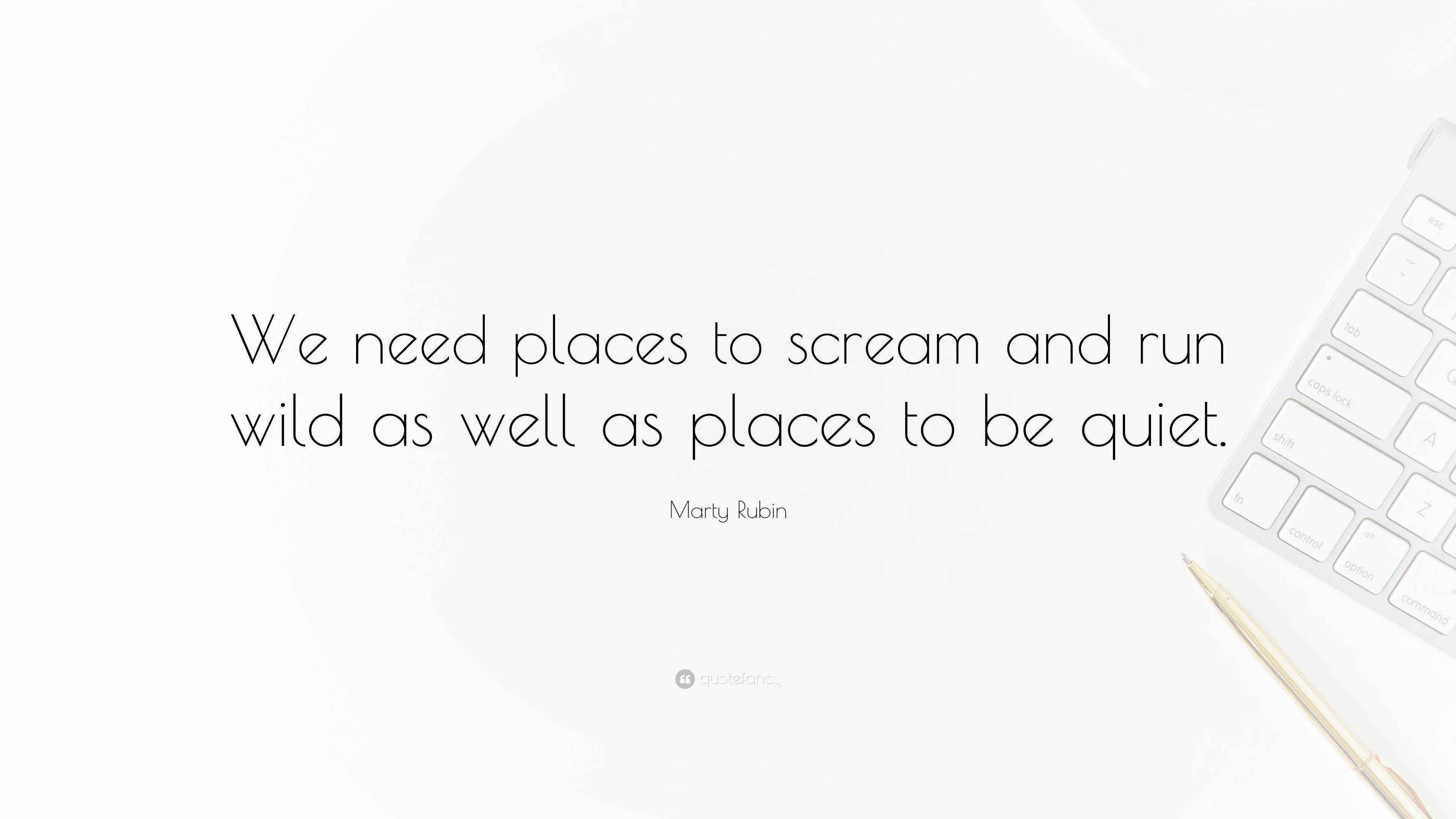 Marty Rubin Quote: “We need places to scream and run wild as well as ...