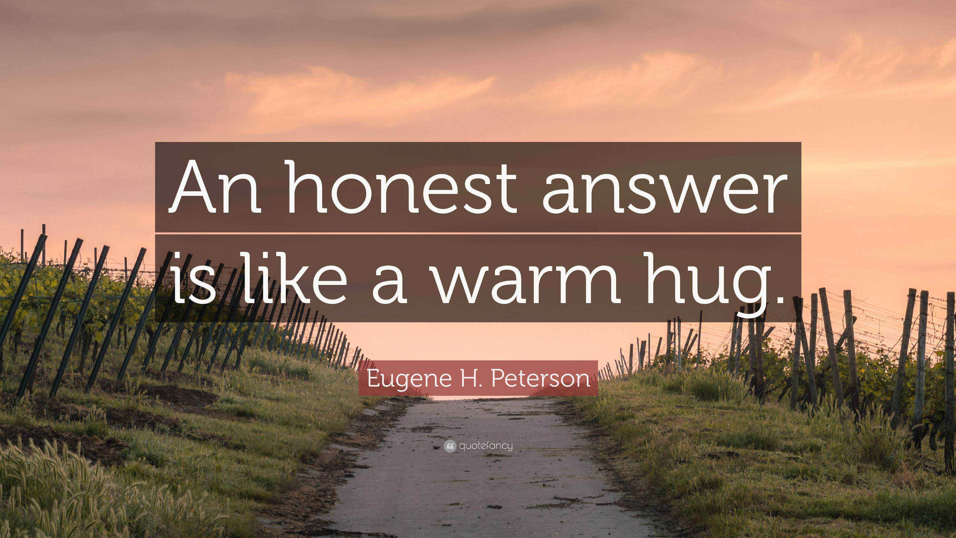 Eugene H. Peterson Quote: “An honest answer is like a warm hug.”