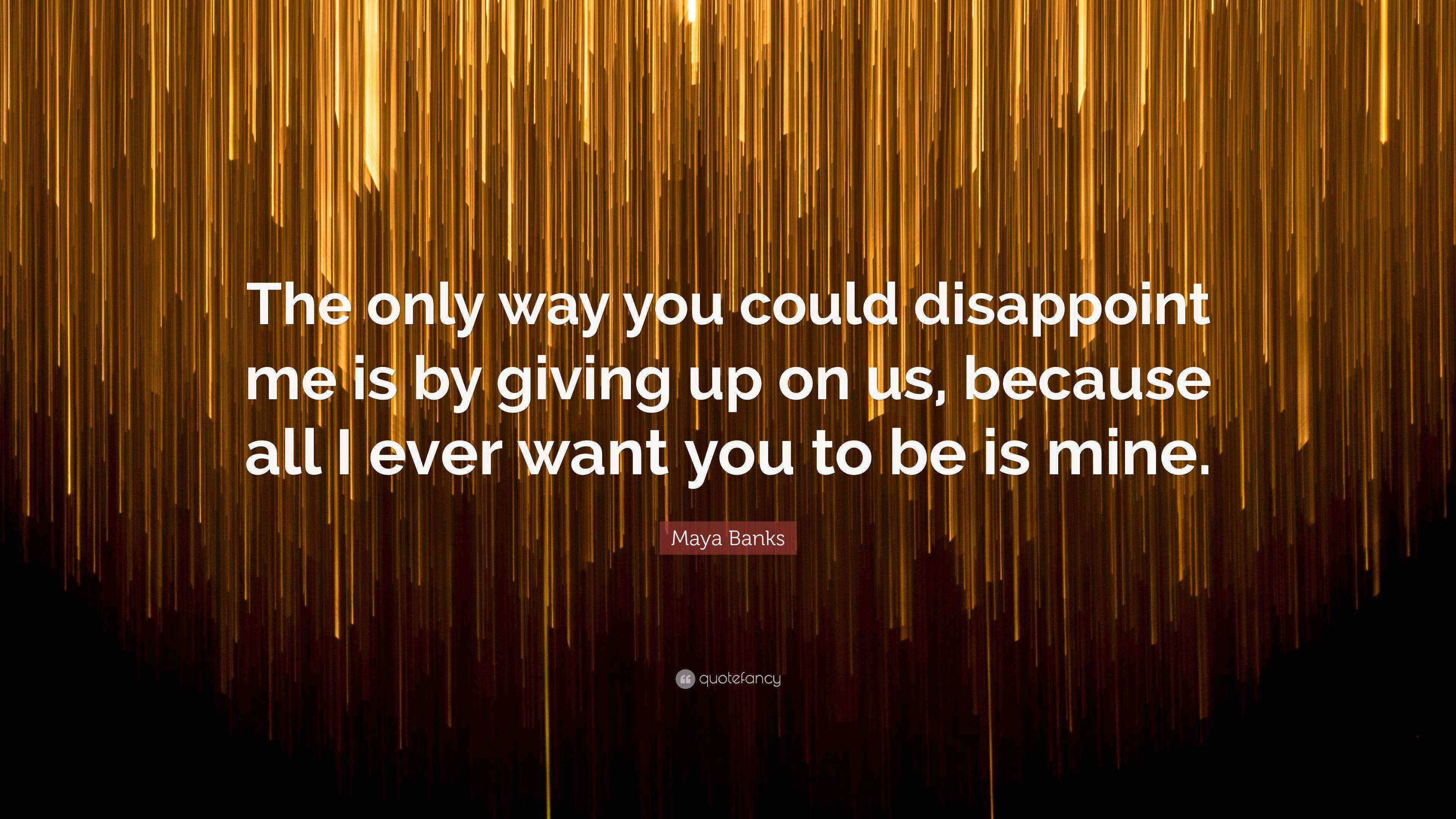 Maya Banks Quote: “The only way you could disappoint me is by giving up ...