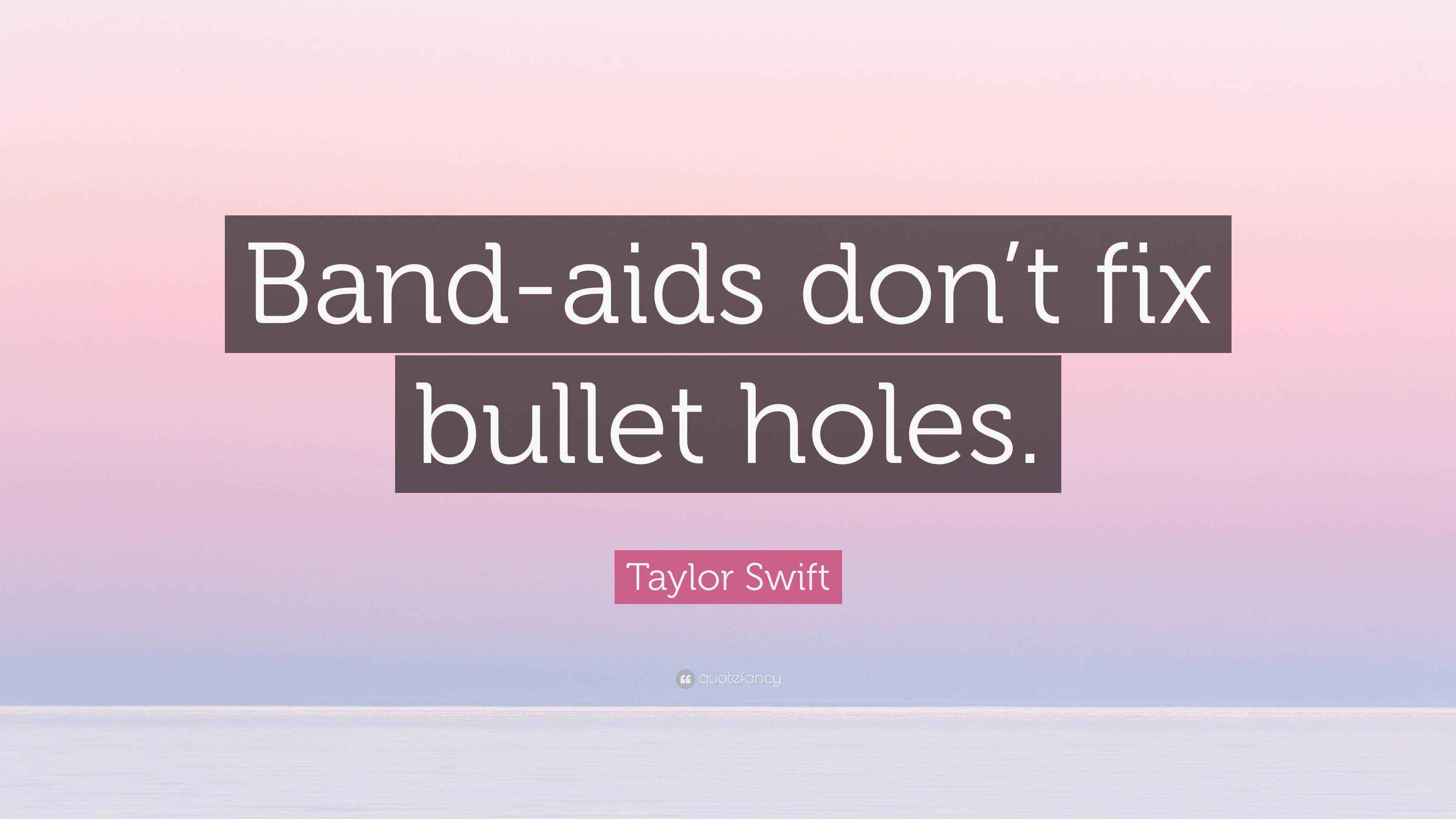 Taylor Swift Quote: “Band-aids don’t fix bullet holes.”