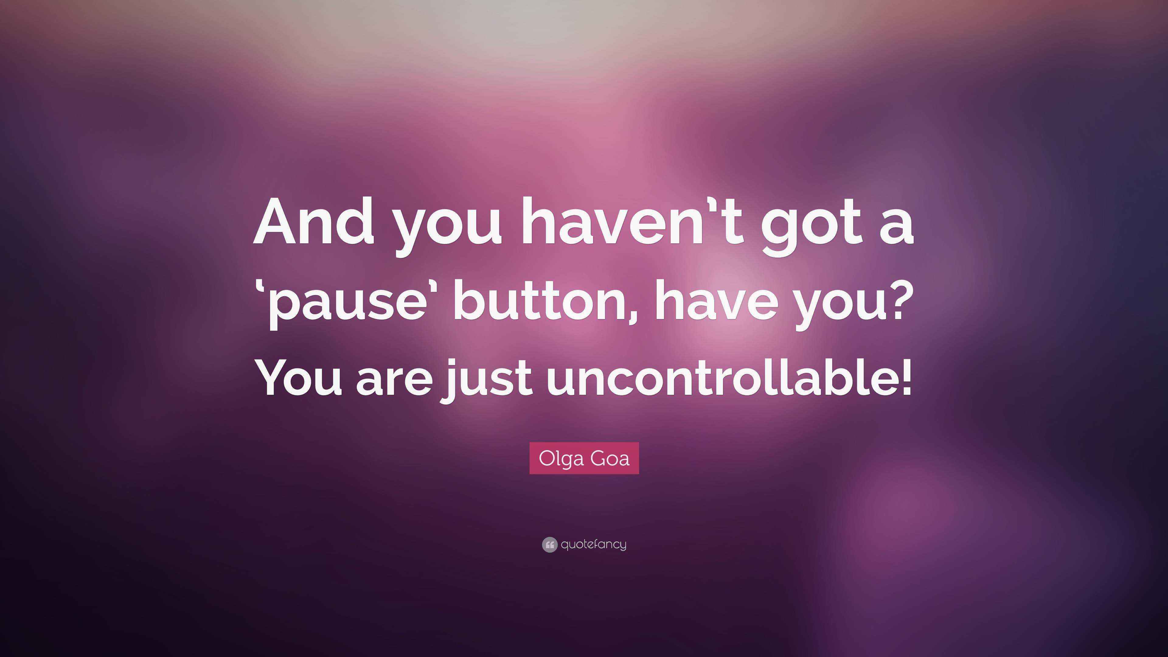 Olga Goa Quote: “And you haven’t got a ‘pause’ button, have you? You ...