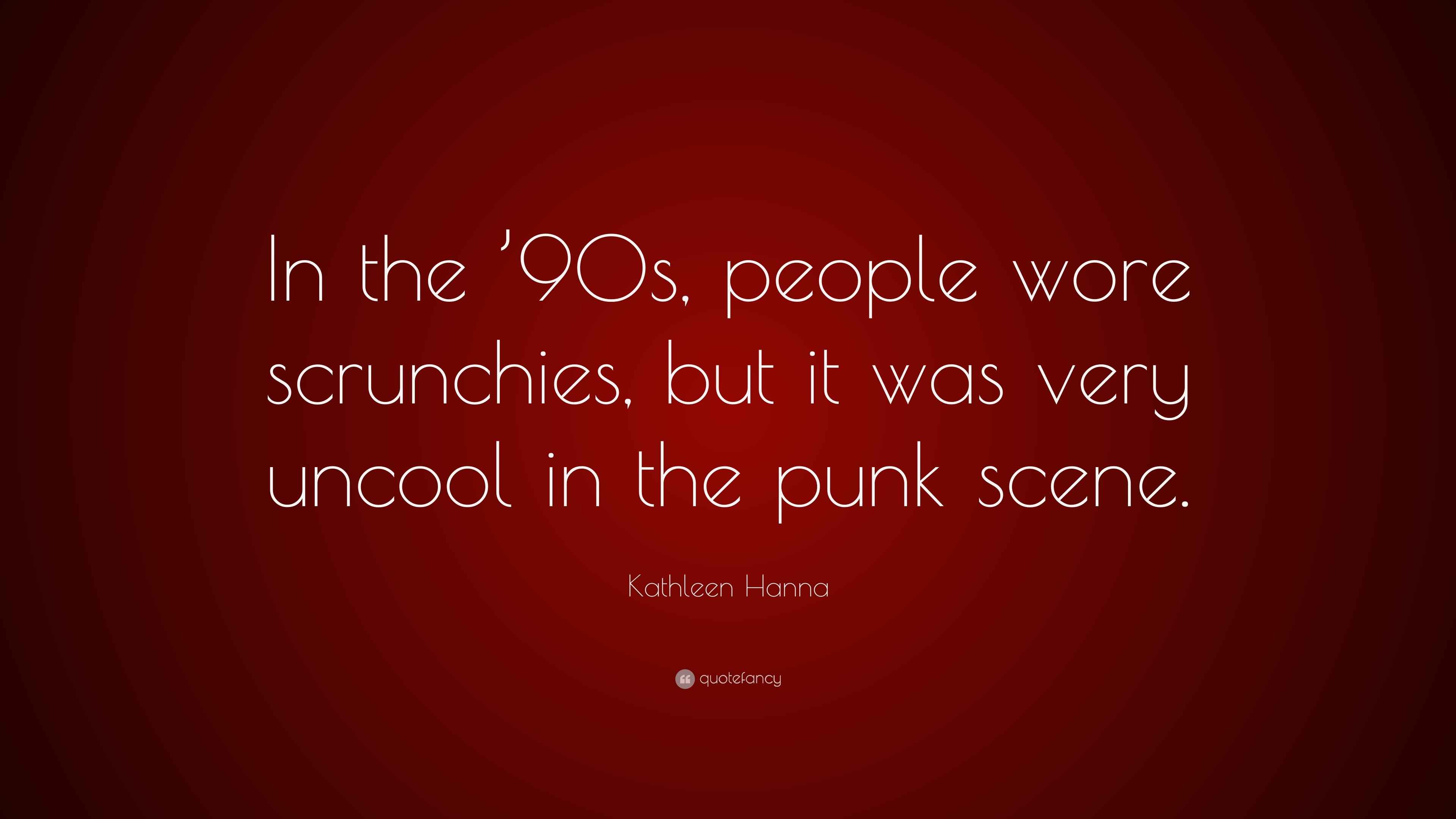 Kathleen Hanna Quote: “In the ’90s, people wore scrunchies, but it was ...
