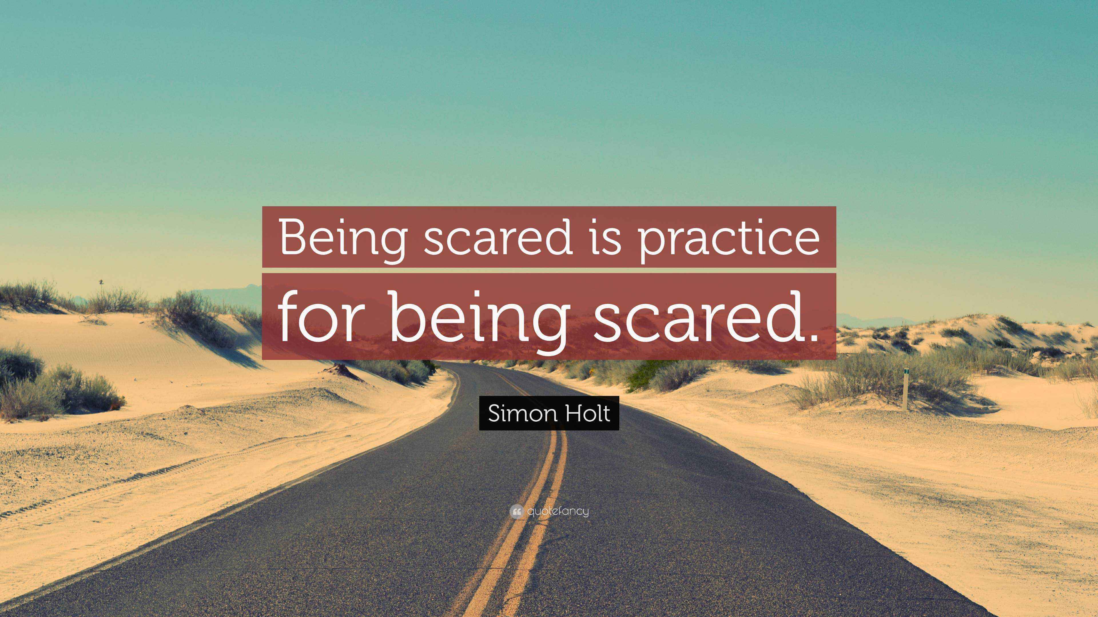 Simon Holt Quote: “Being scared is practice for being scared.”