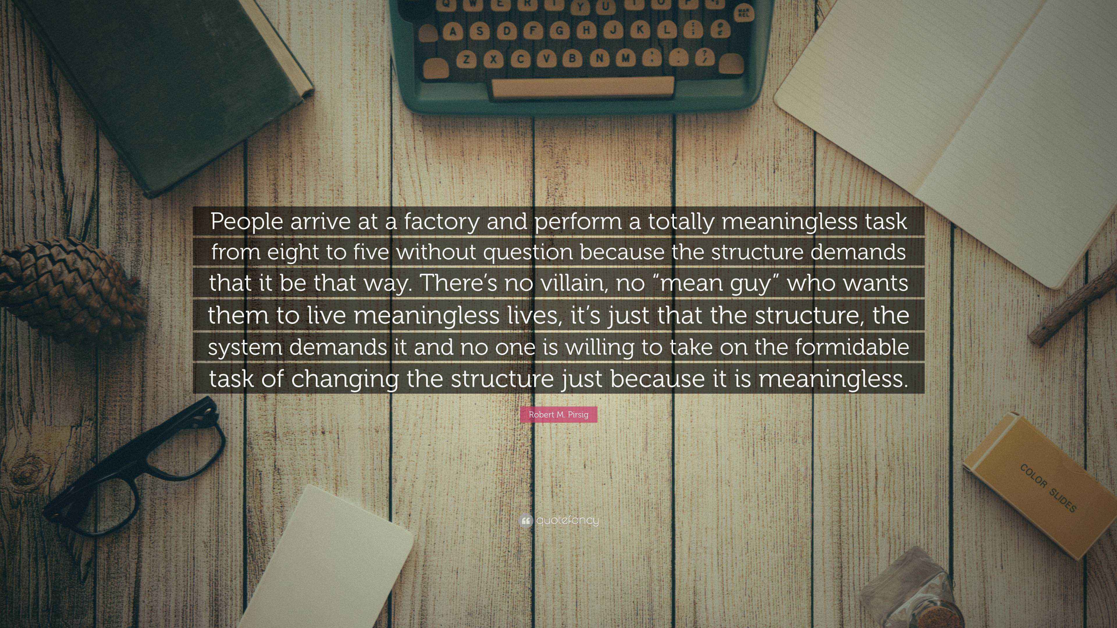 Robert M. Pirsig Quote: “People arrive at a factory and perform a ...