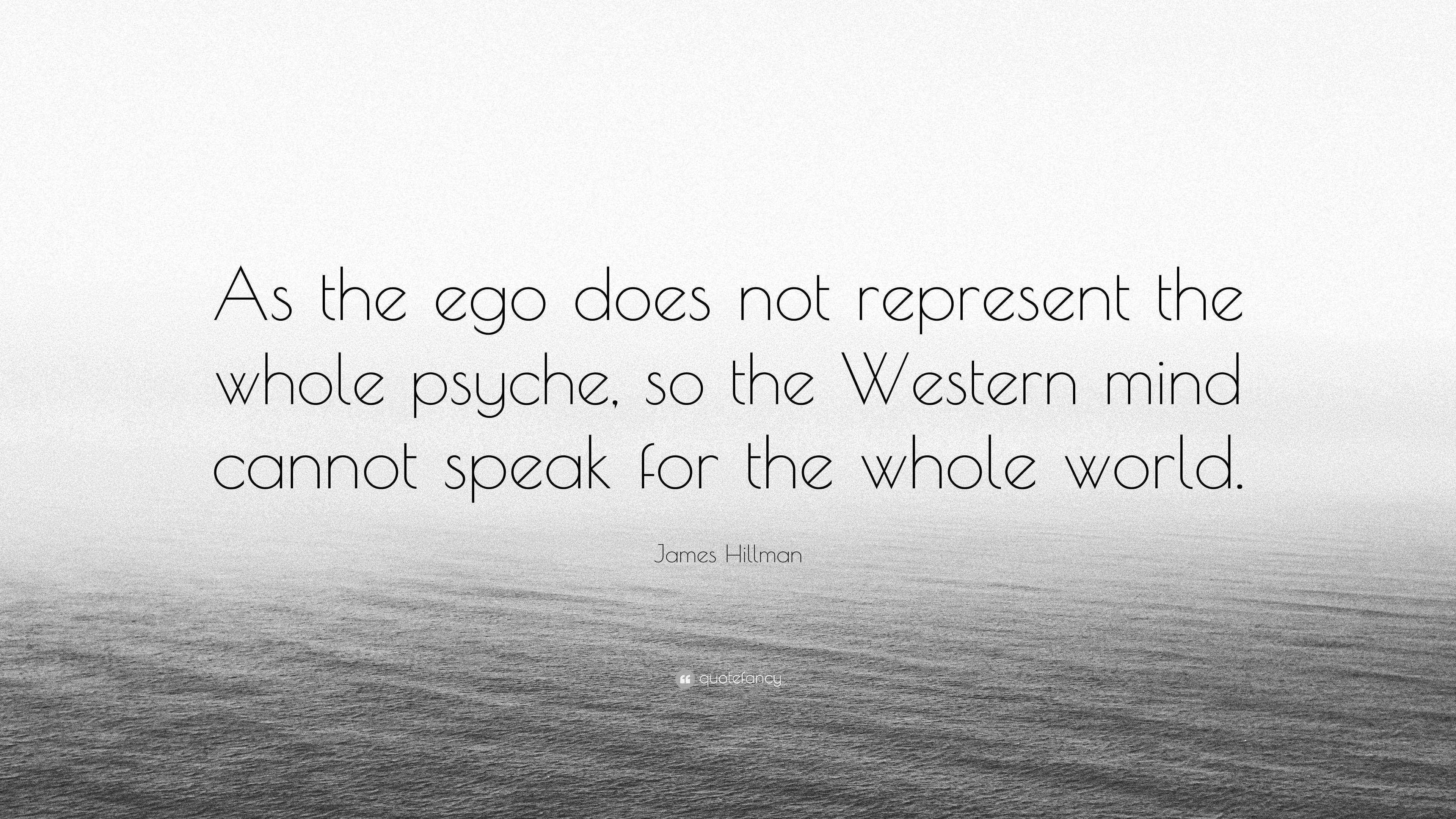 James Hillman Quote: “As the ego does not represent the whole psyche ...