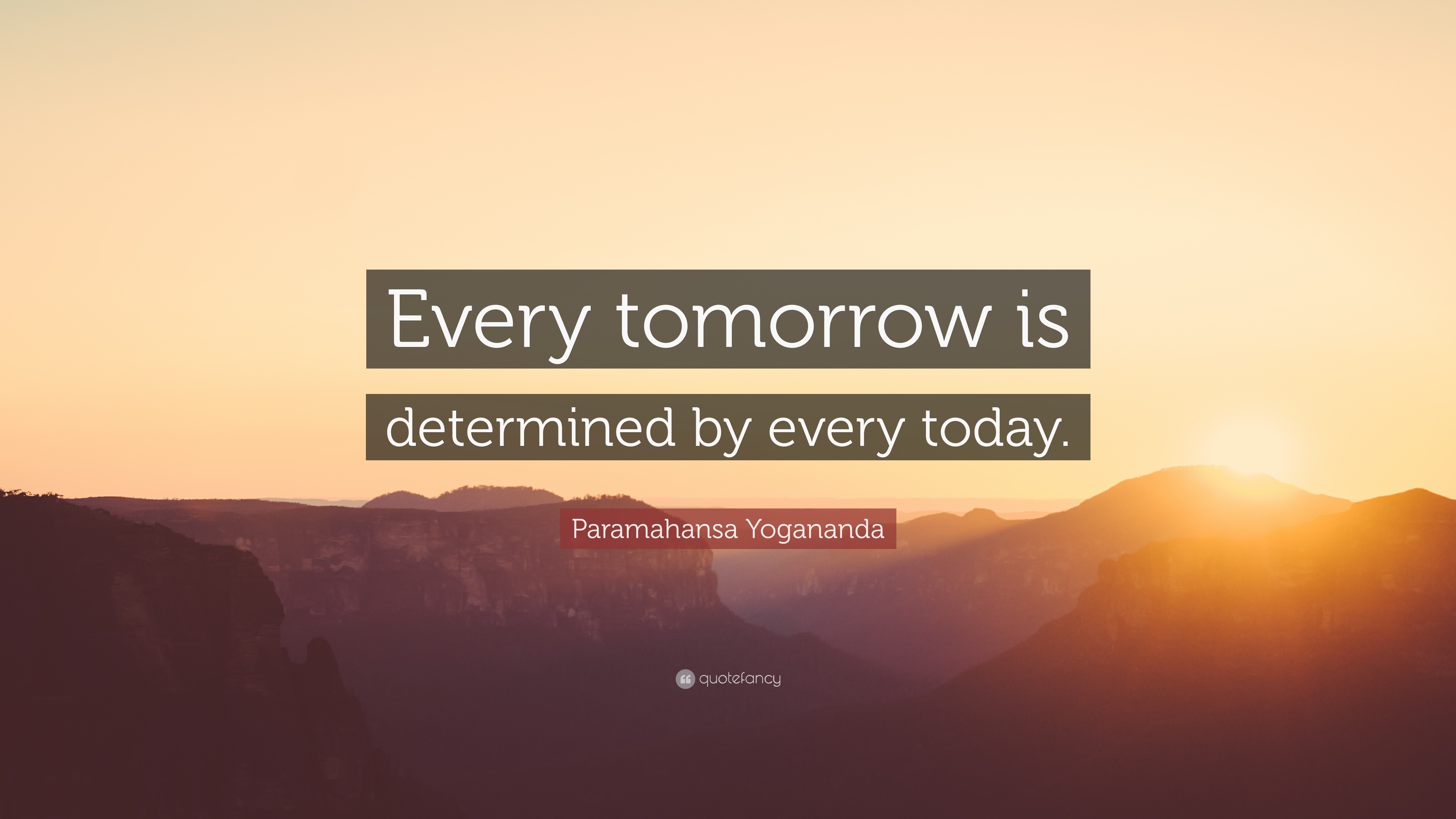 Paramahansa Yogananda Quote: “Every tomorrow is determined by every today.”