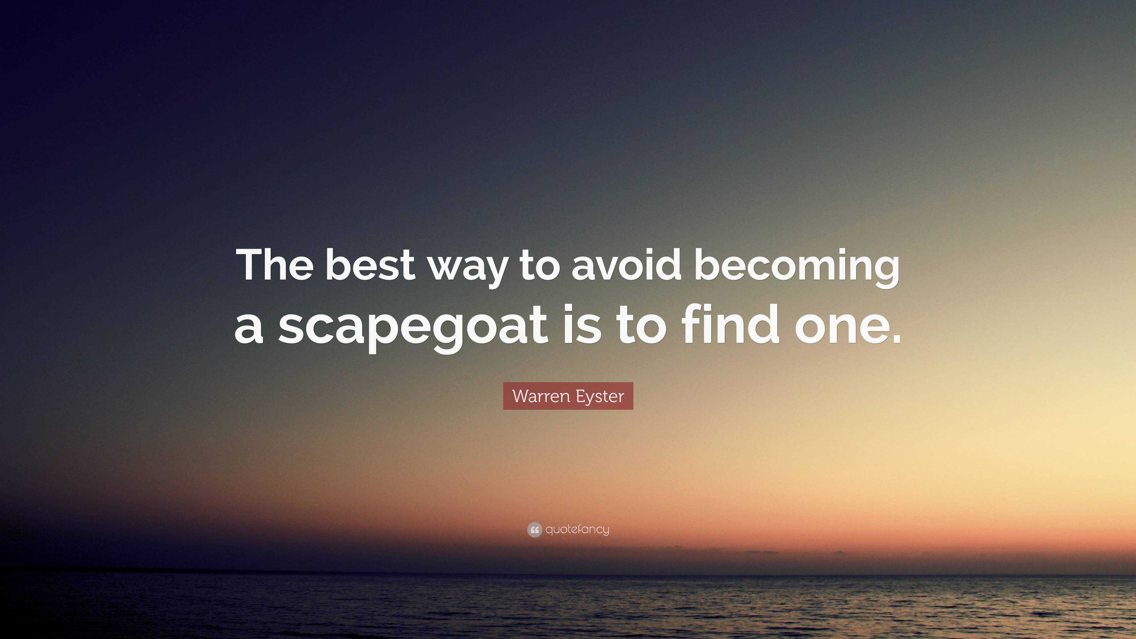 Warren Eyster Quote: “The best way to avoid becoming a scapegoat is to ...