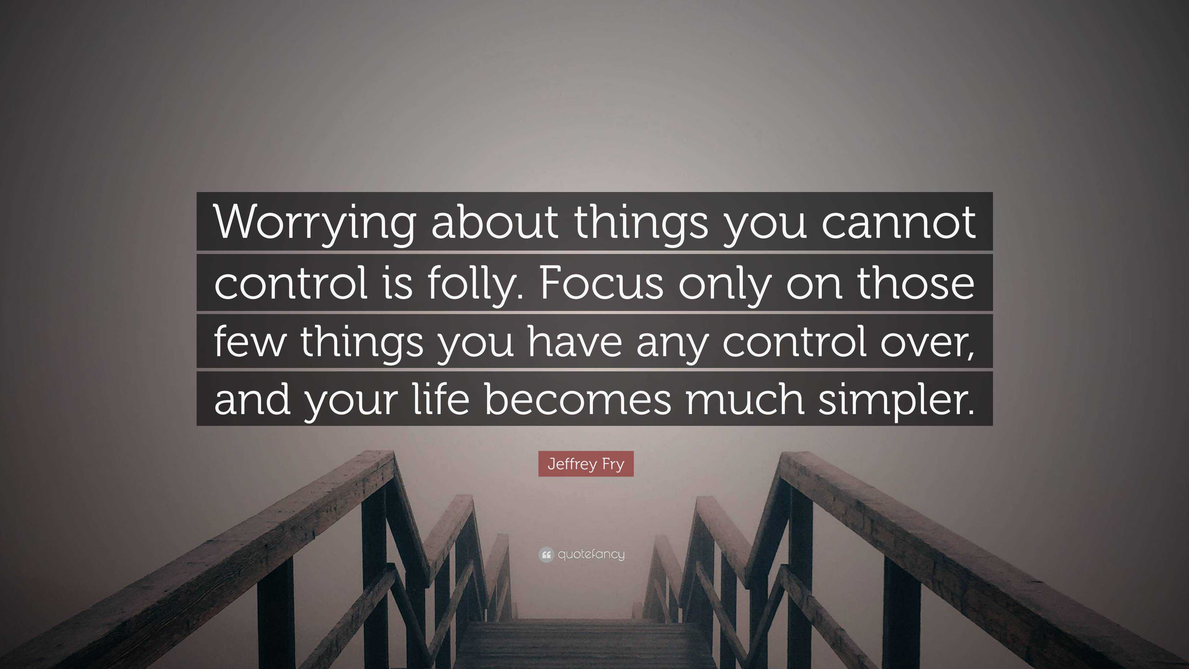 Jeffrey Fry Quote: “Worrying about things you cannot control is folly ...