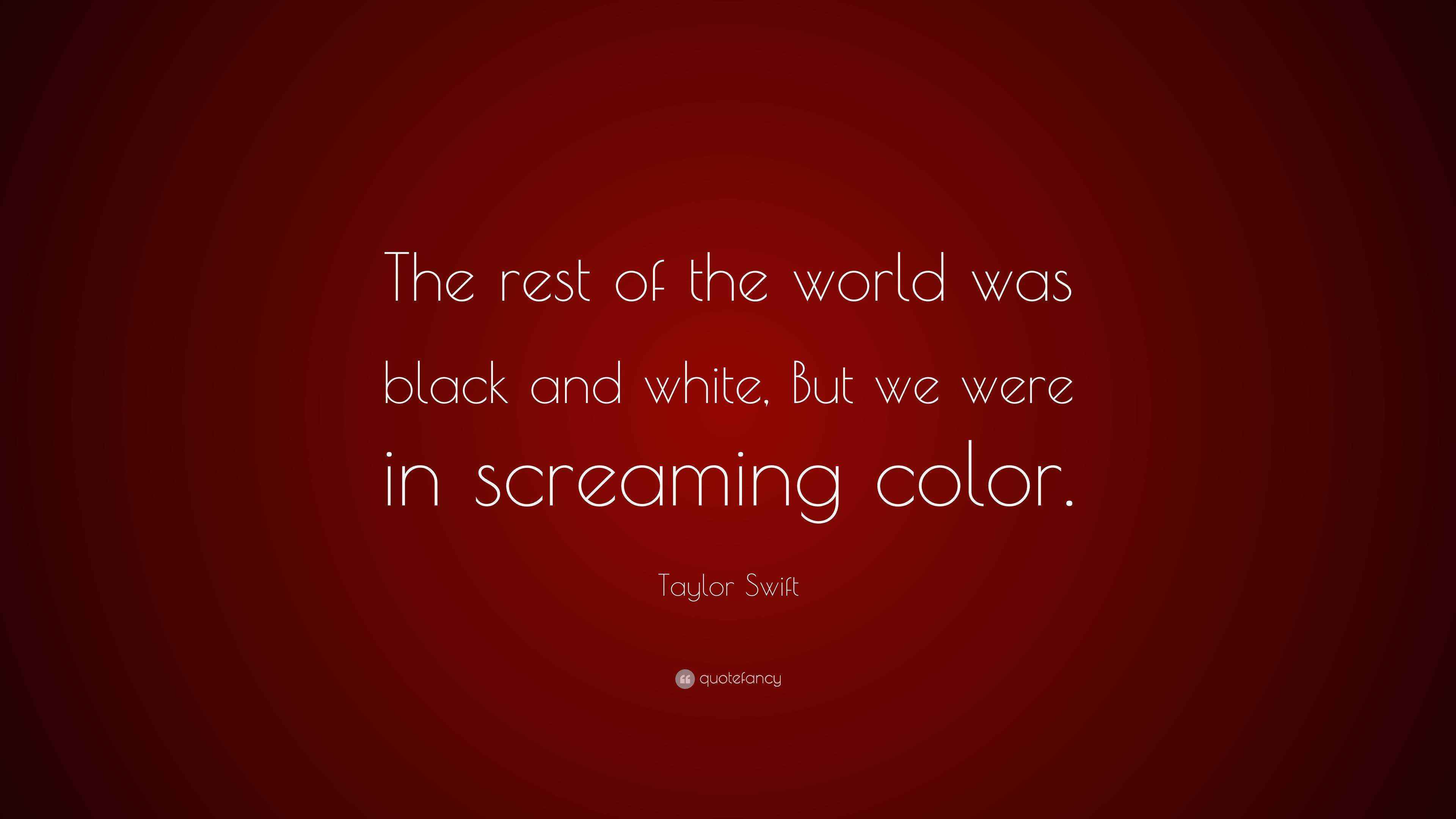 Taylor Swift Quote: “The rest of the world was black and white, But we ...