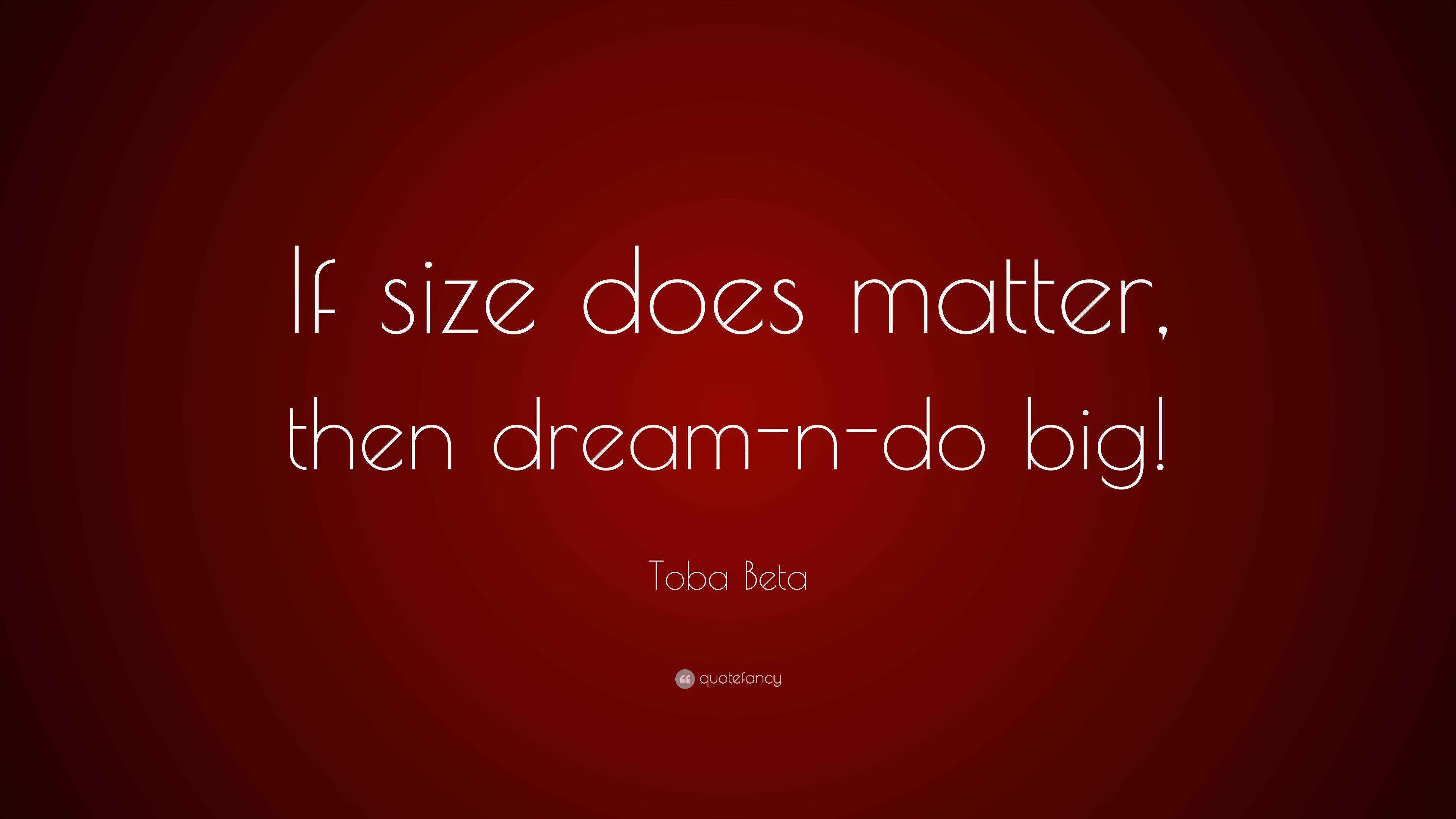 Toba Beta Quote: “If size does matter, then dream-n-do big!”
