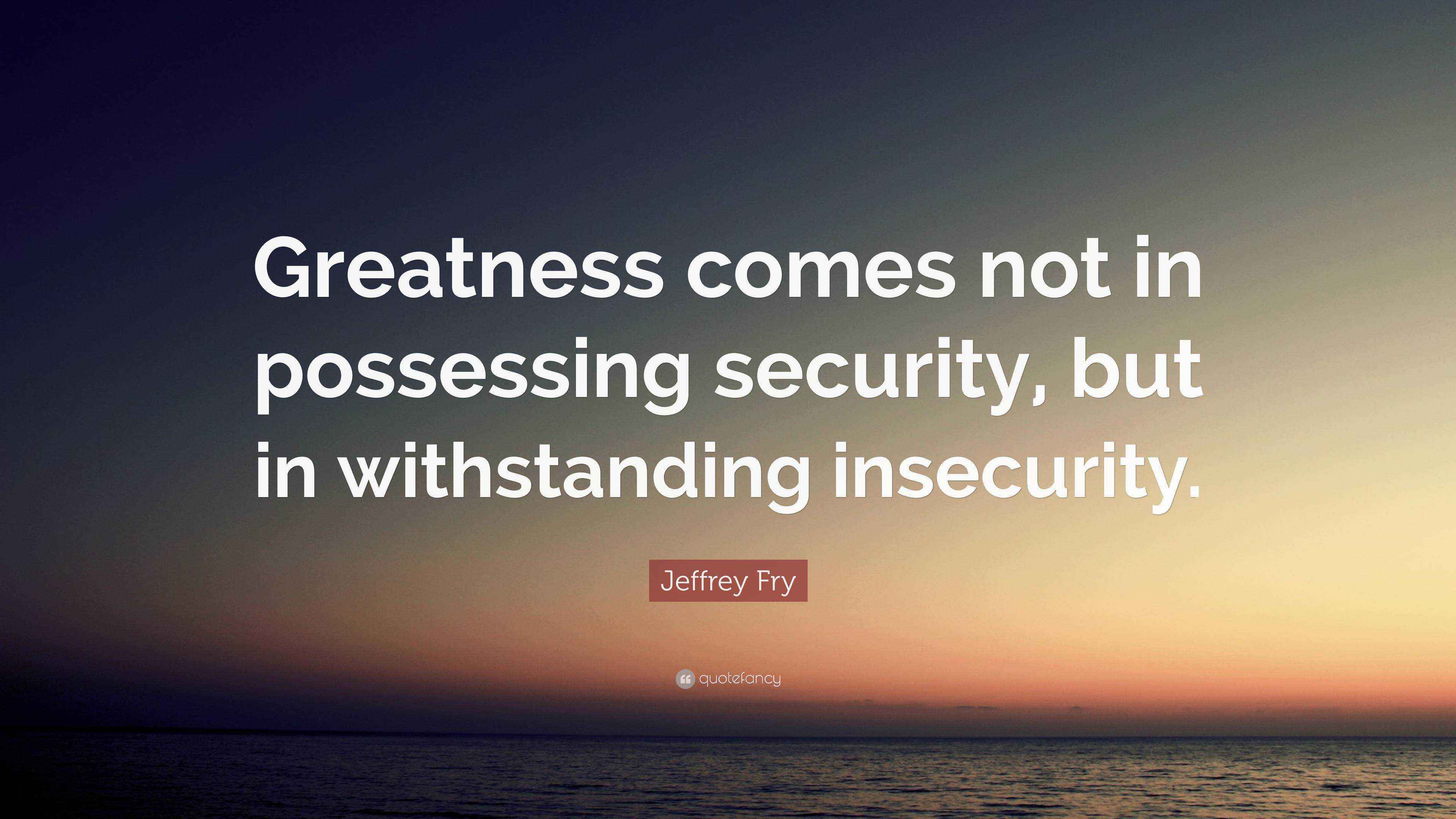 Jeffrey Fry Quote: “Greatness comes not in possessing security, but in ...