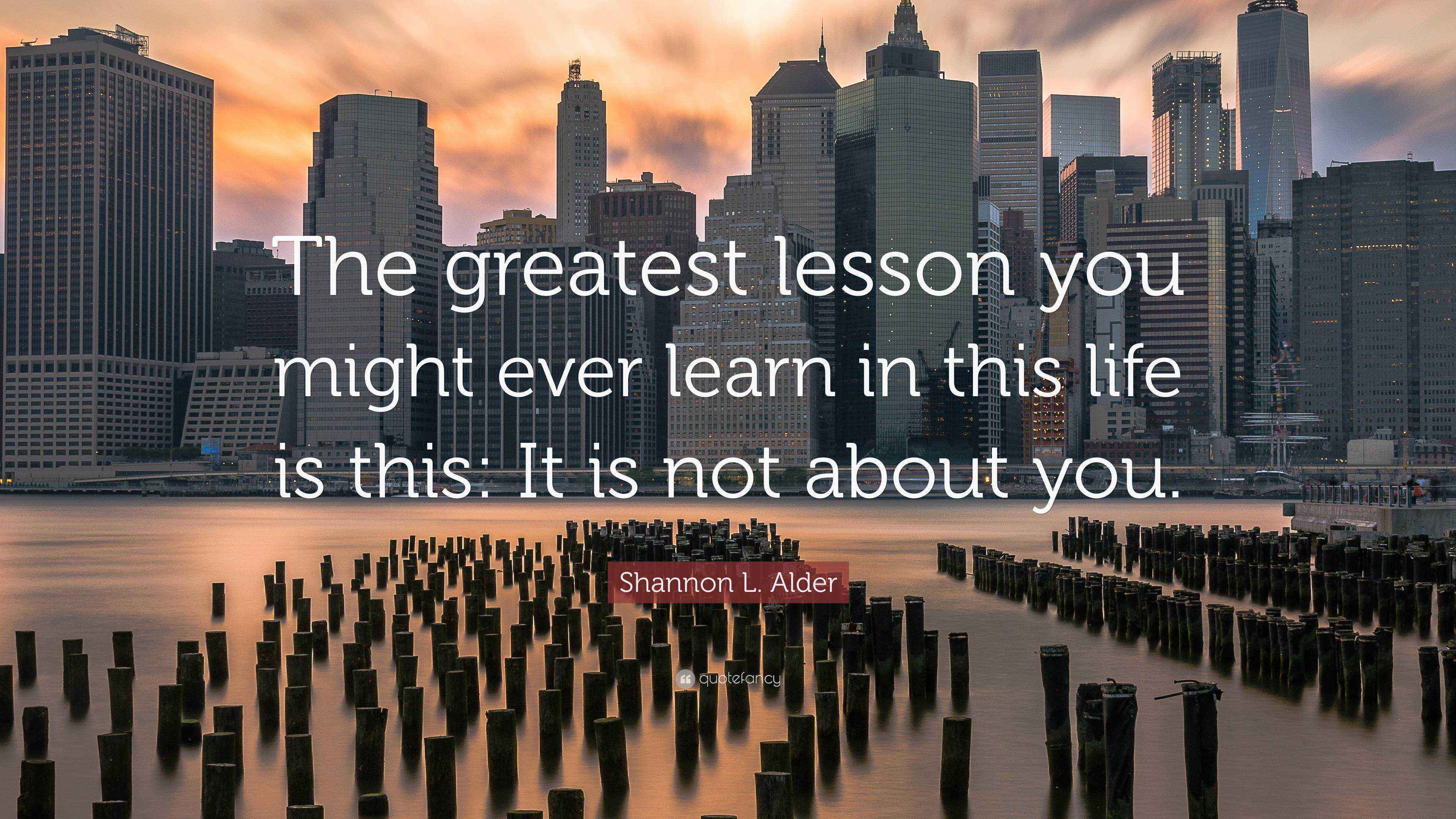 Shannon L. Alder Quote: “The greatest lesson you might ever learn in ...