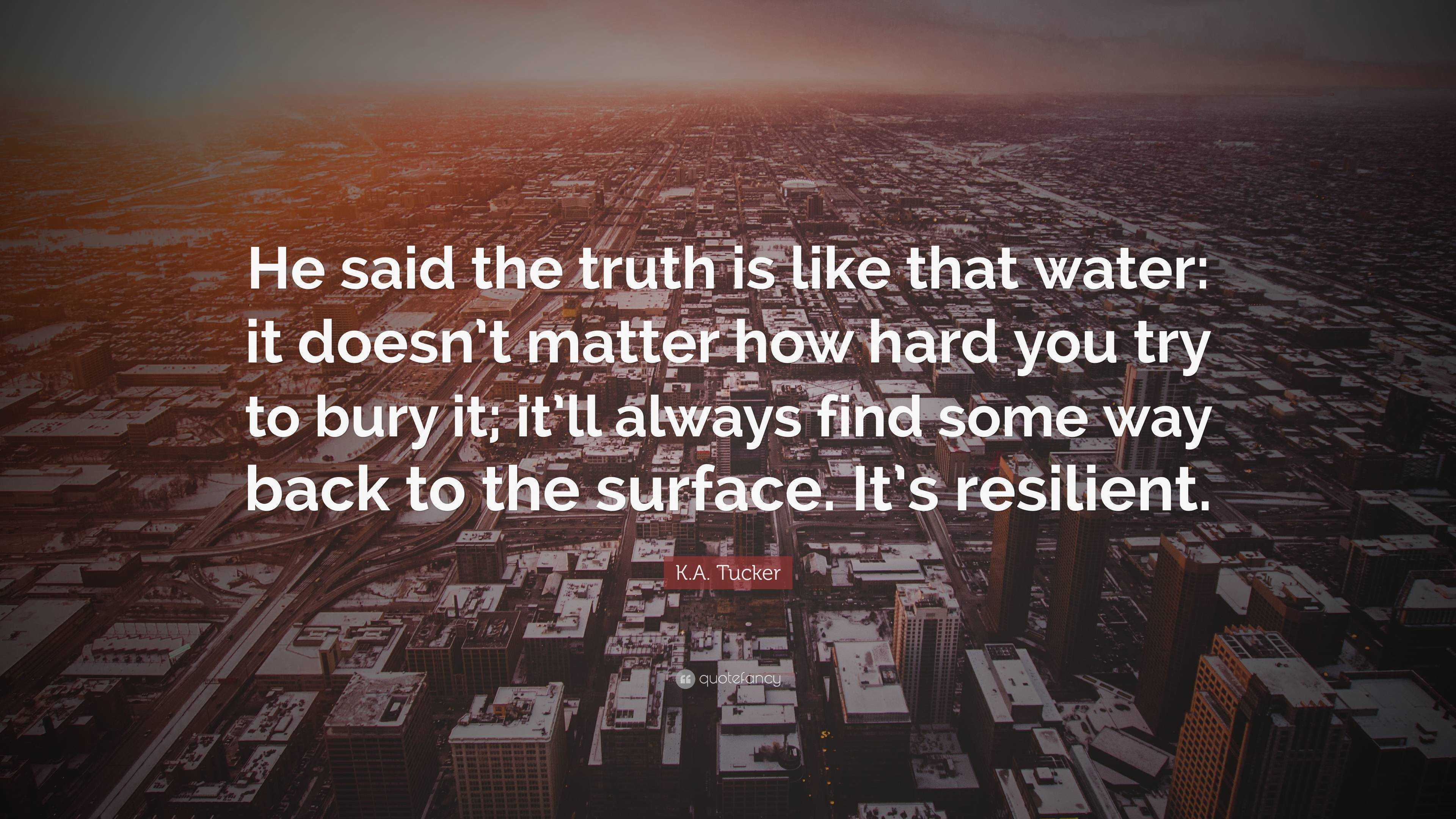 K.A. Tucker Quote: “He said the truth is like that water: it doesn’t ...