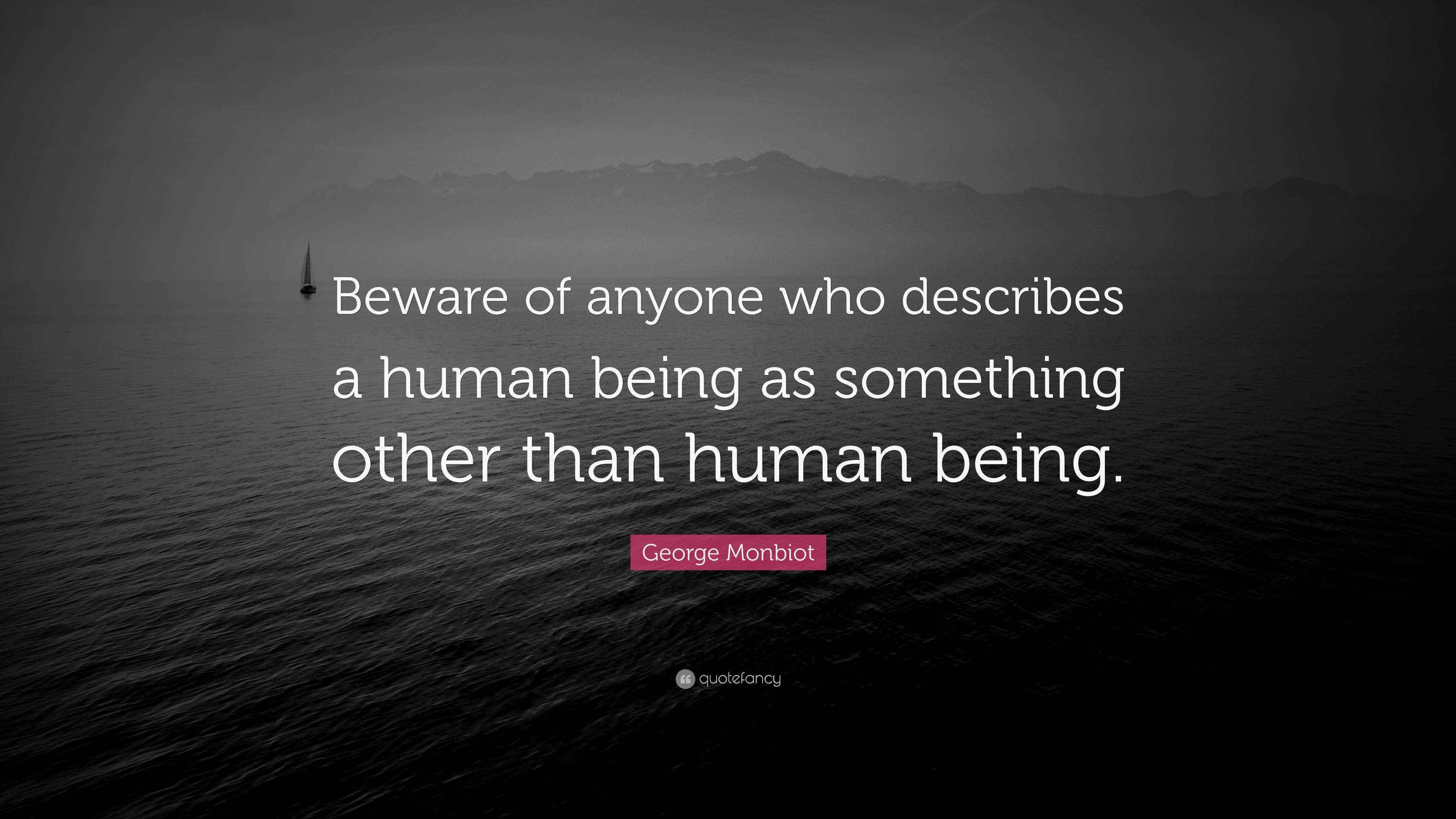George Monbiot Quote: “Beware of anyone who describes a human being as ...