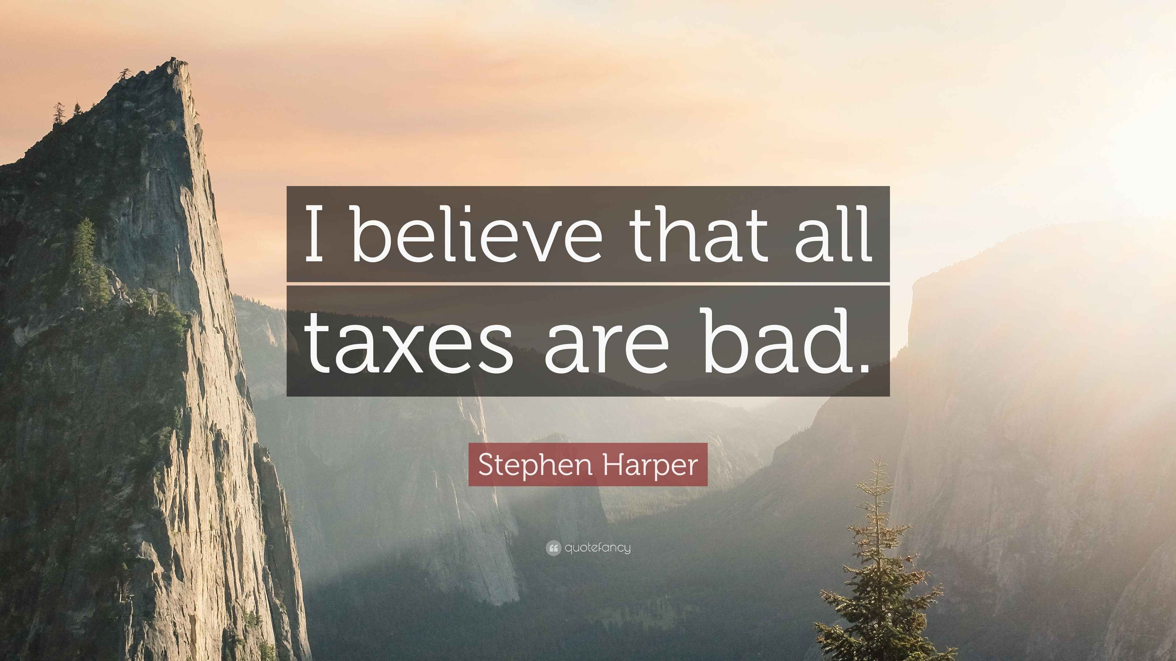 Stephen Harper Quote: “I believe that all taxes are bad.”