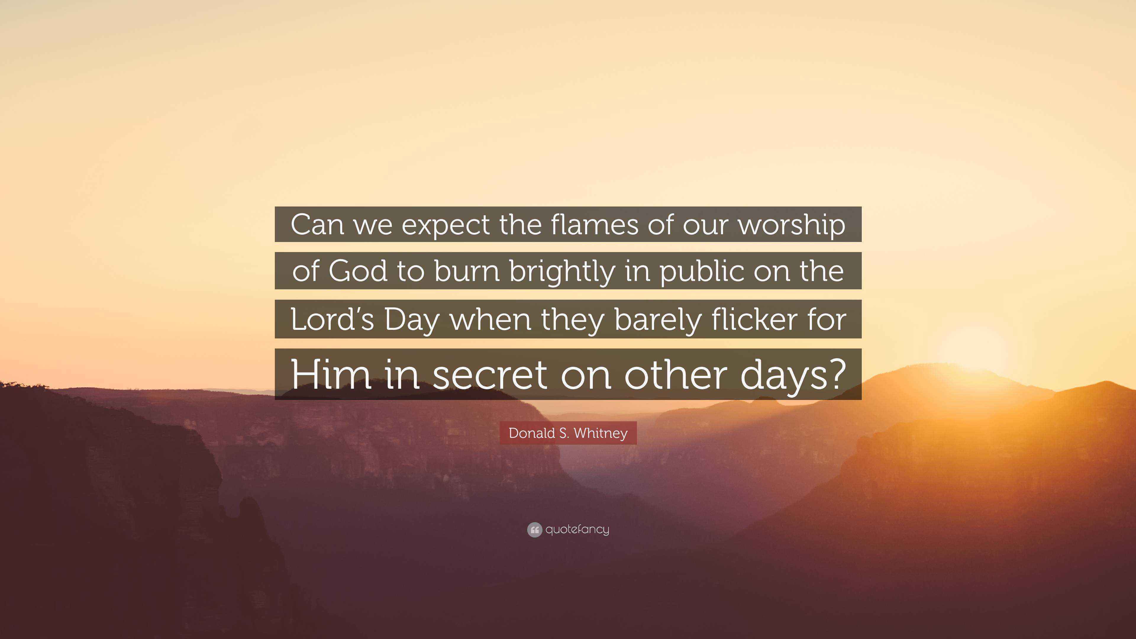Donald S. Whitney Quote: “Can we expect the flames of our worship of ...