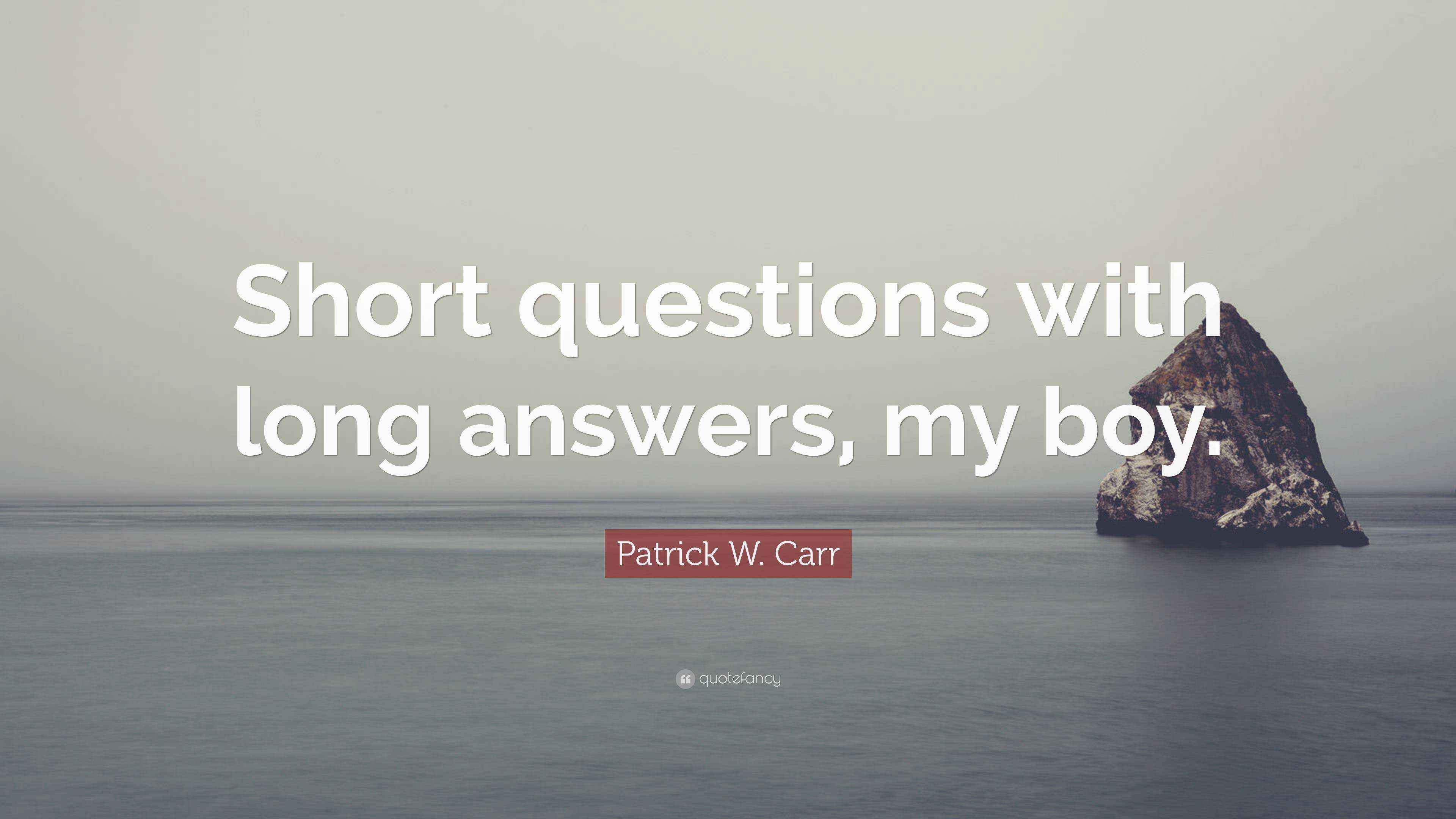 Patrick W. Carr Quote: “Short questions with long answers, my boy.”