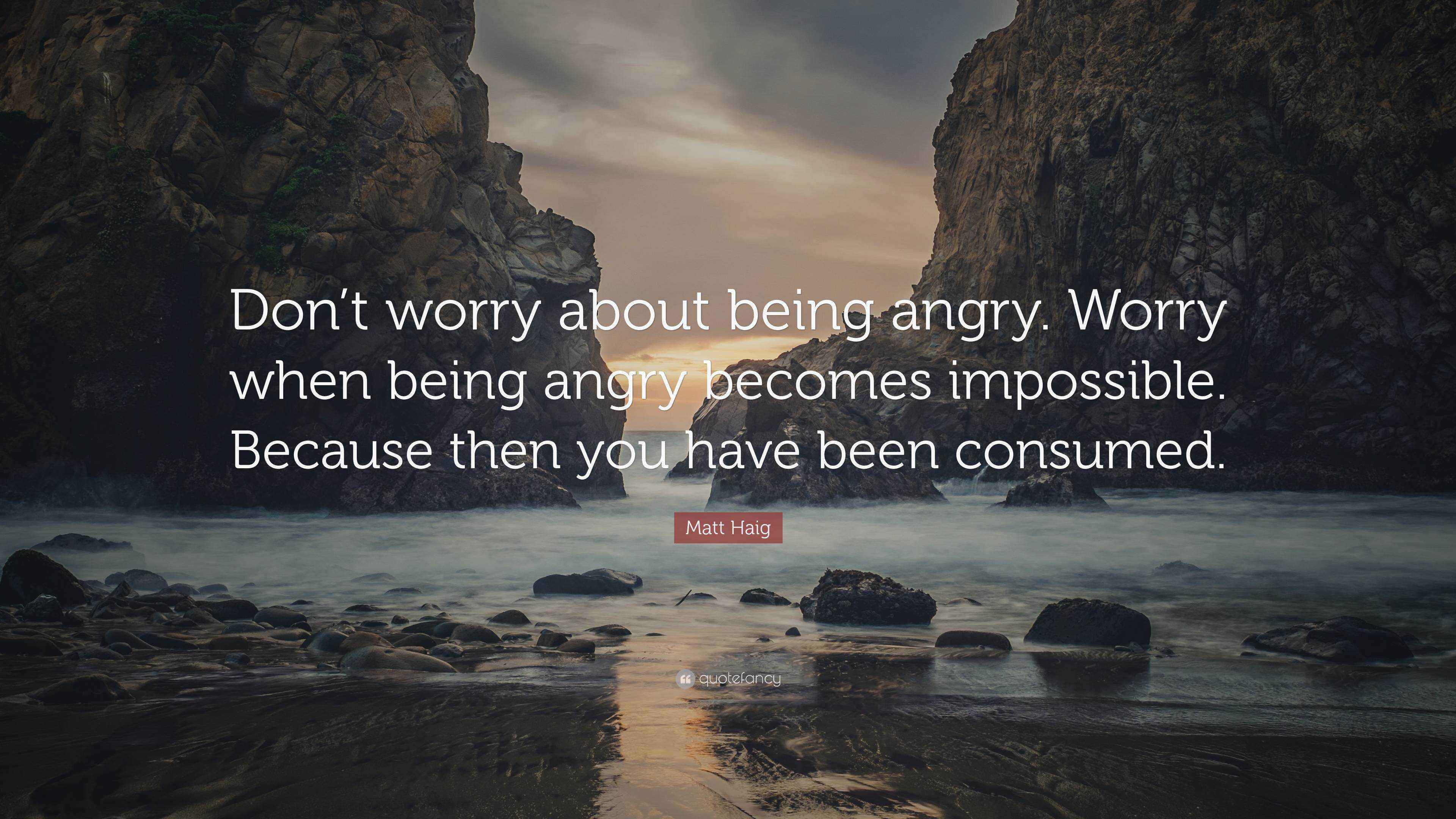 Matt Haig Quote: “Don’t worry about being angry. Worry when being angry ...