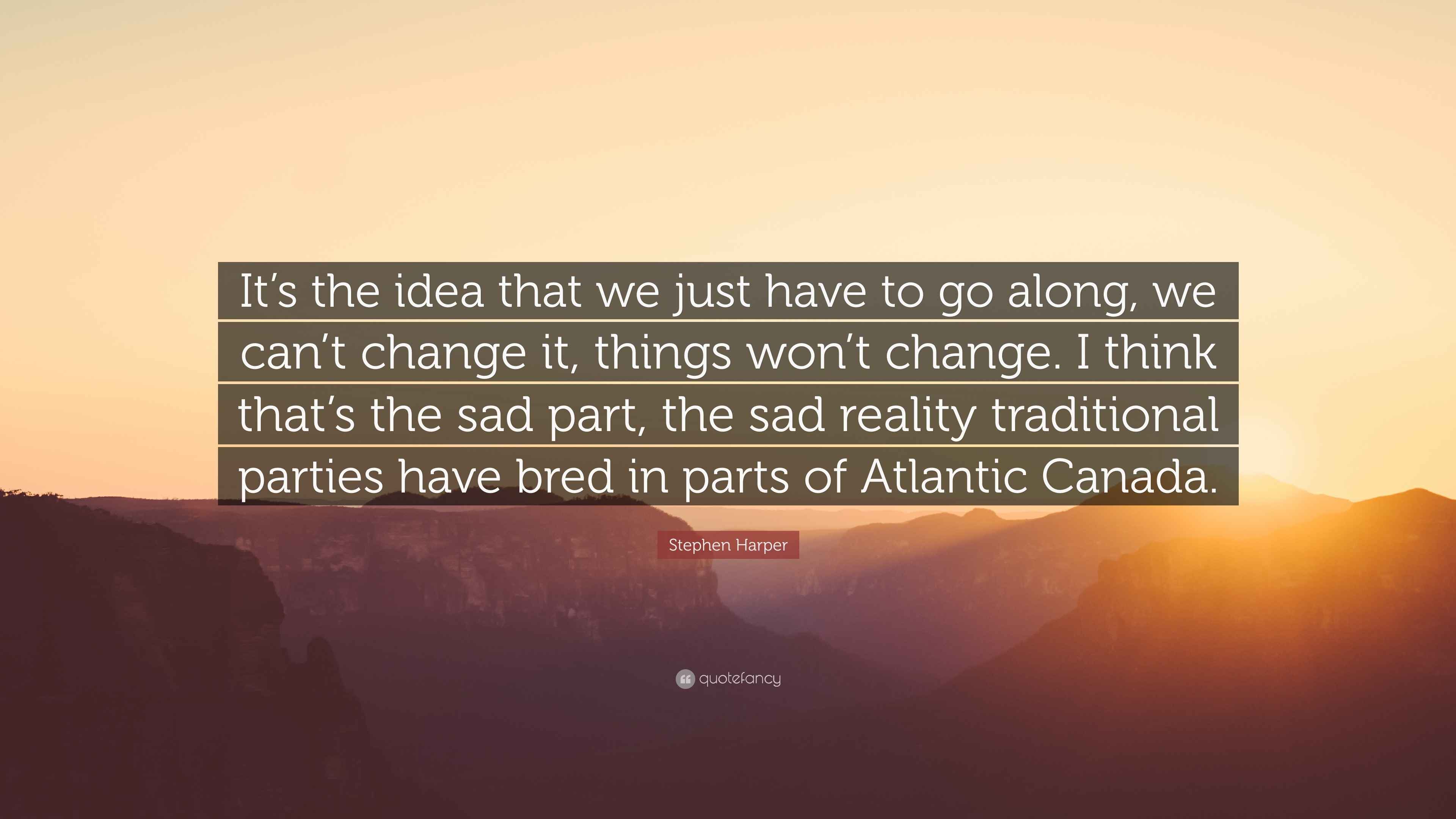 Stephen Harper Quote: “It’s the idea that we just have to go along, we ...