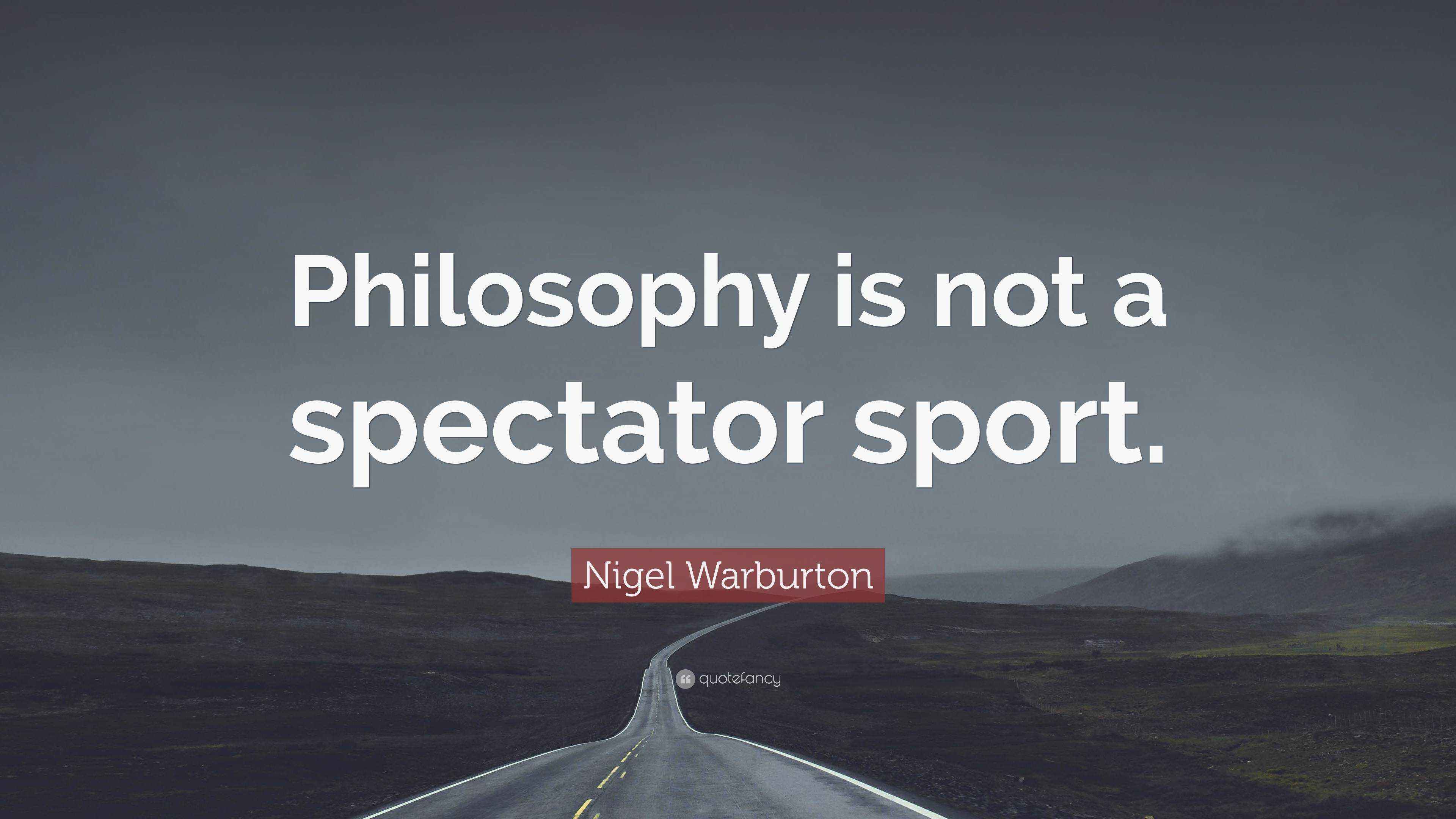 Nigel Warburton Quote: “Philosophy is not a spectator sport.”