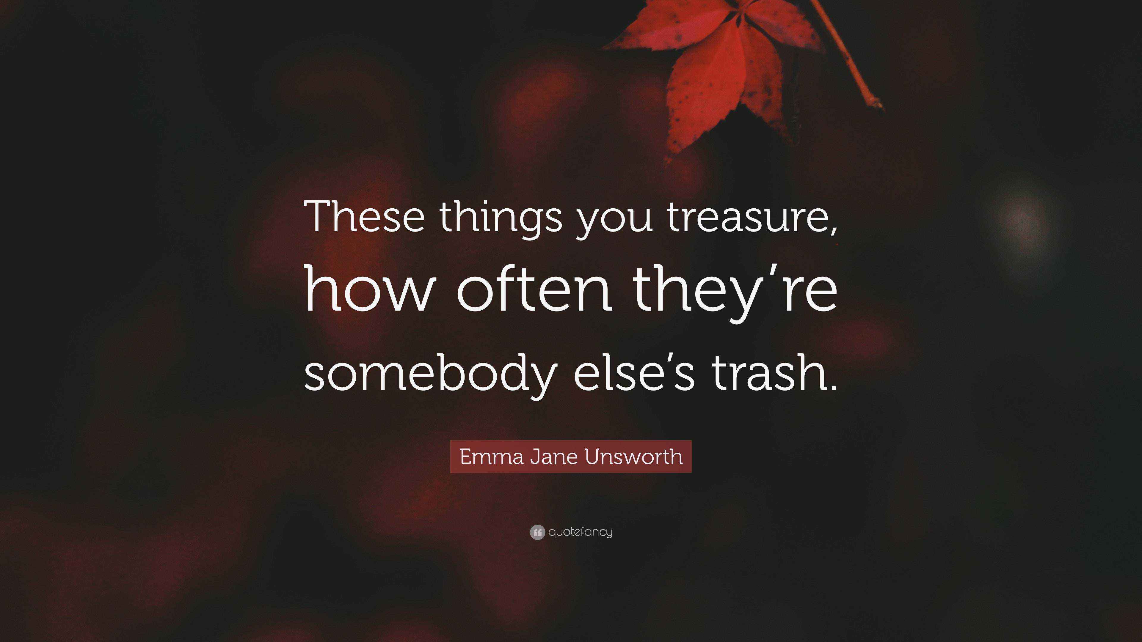 Emma Jane Unsworth Quote: “These things you treasure, how often they’re ...