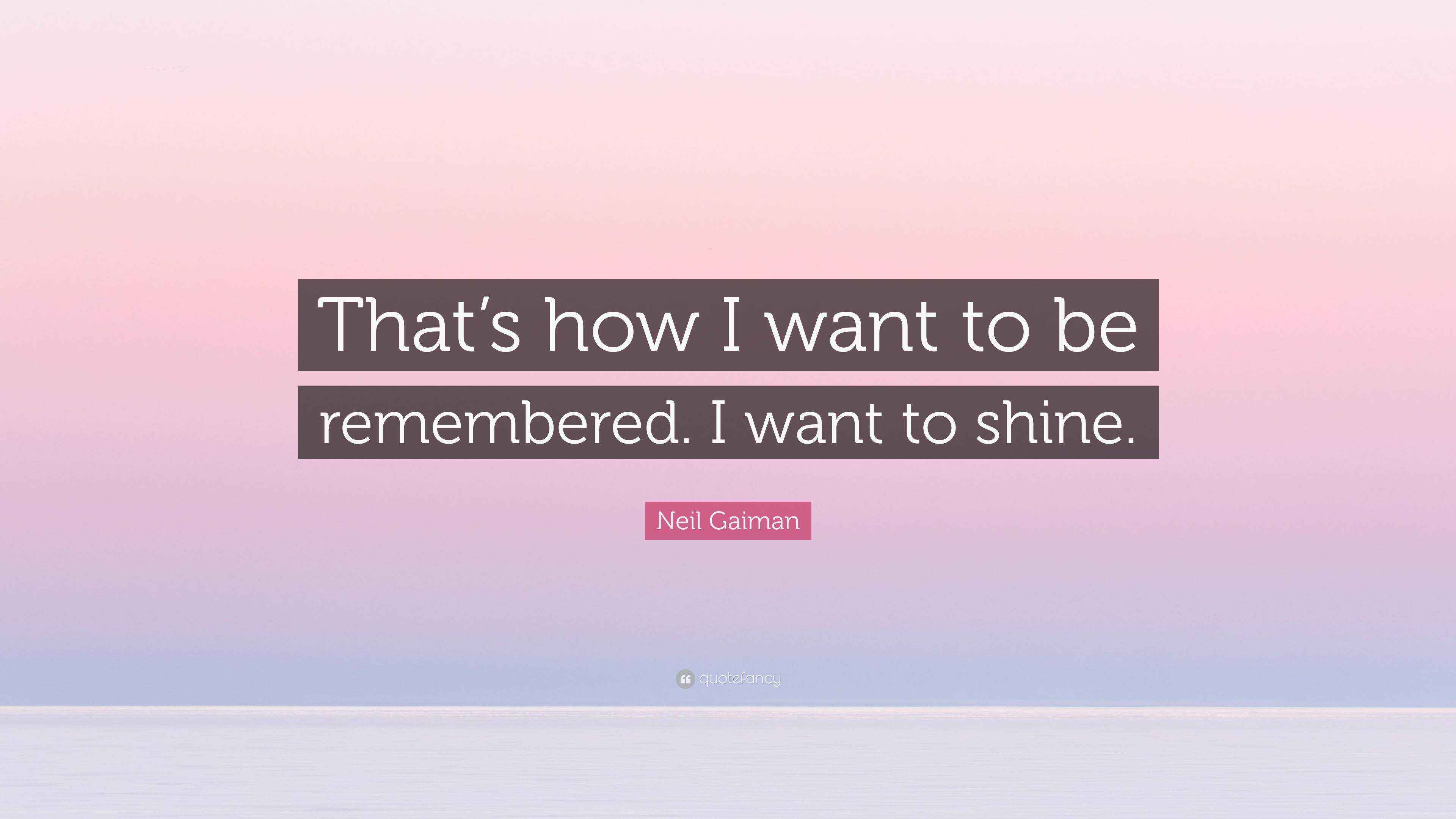 Neil Gaiman Quote: “That’s how I want to be remembered. I want to shine.”